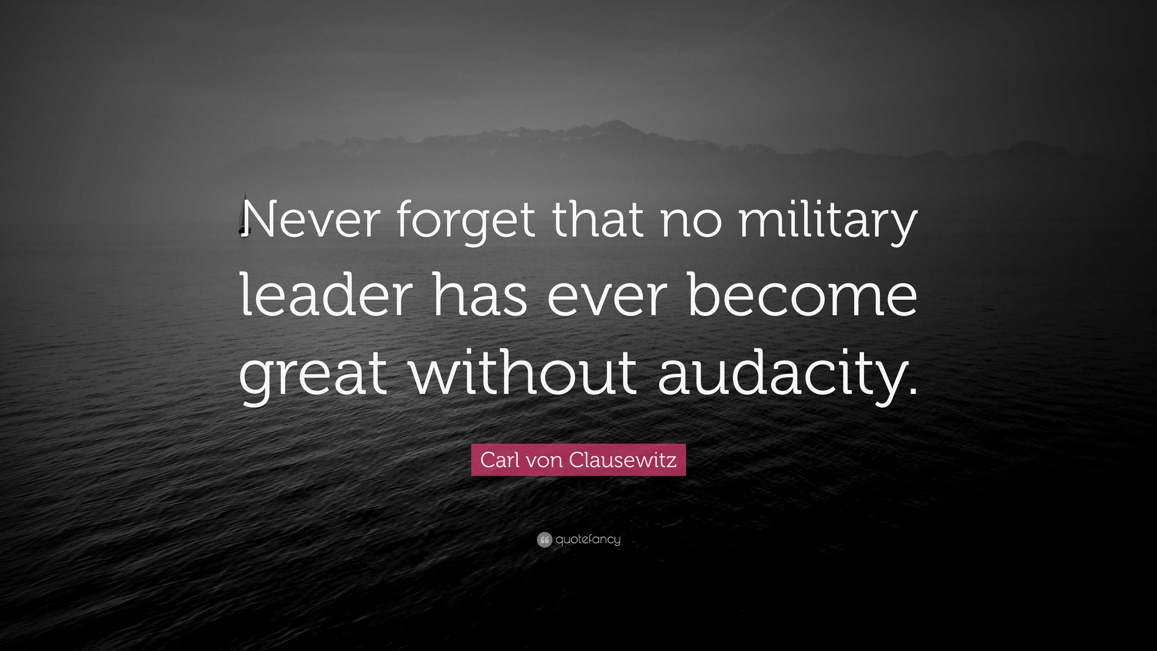 Carl von Clausewitz Quote: “Never forget that no military leader has ...