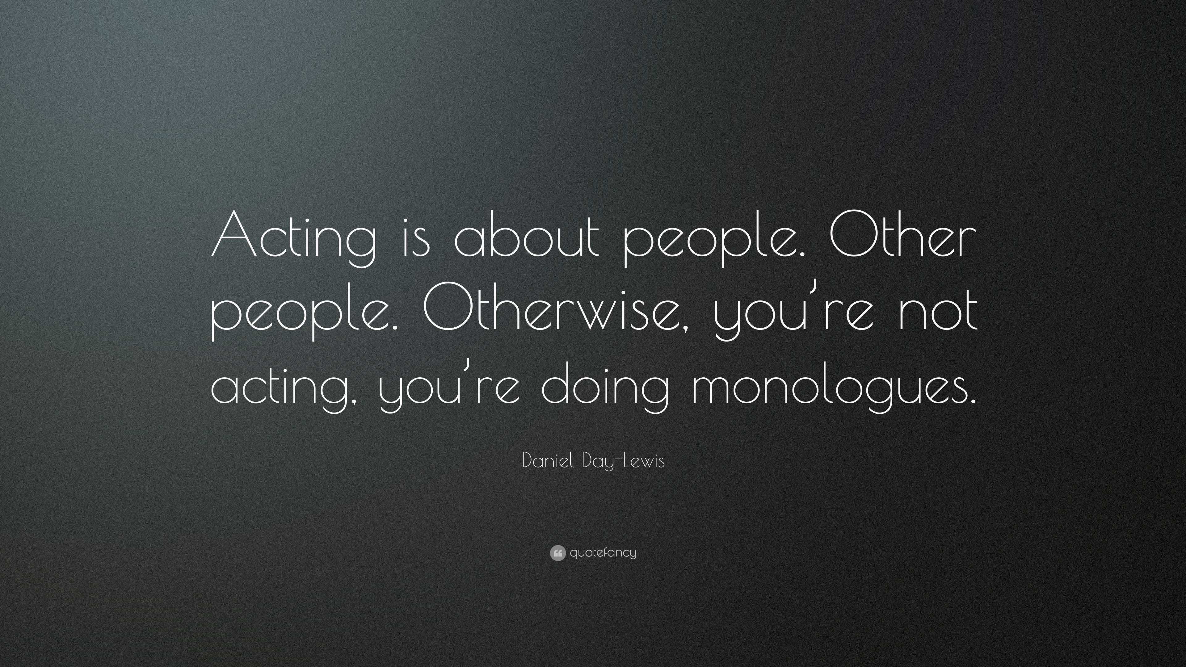Daniel Day-Lewis Quote: “Acting is about people. Other people ...