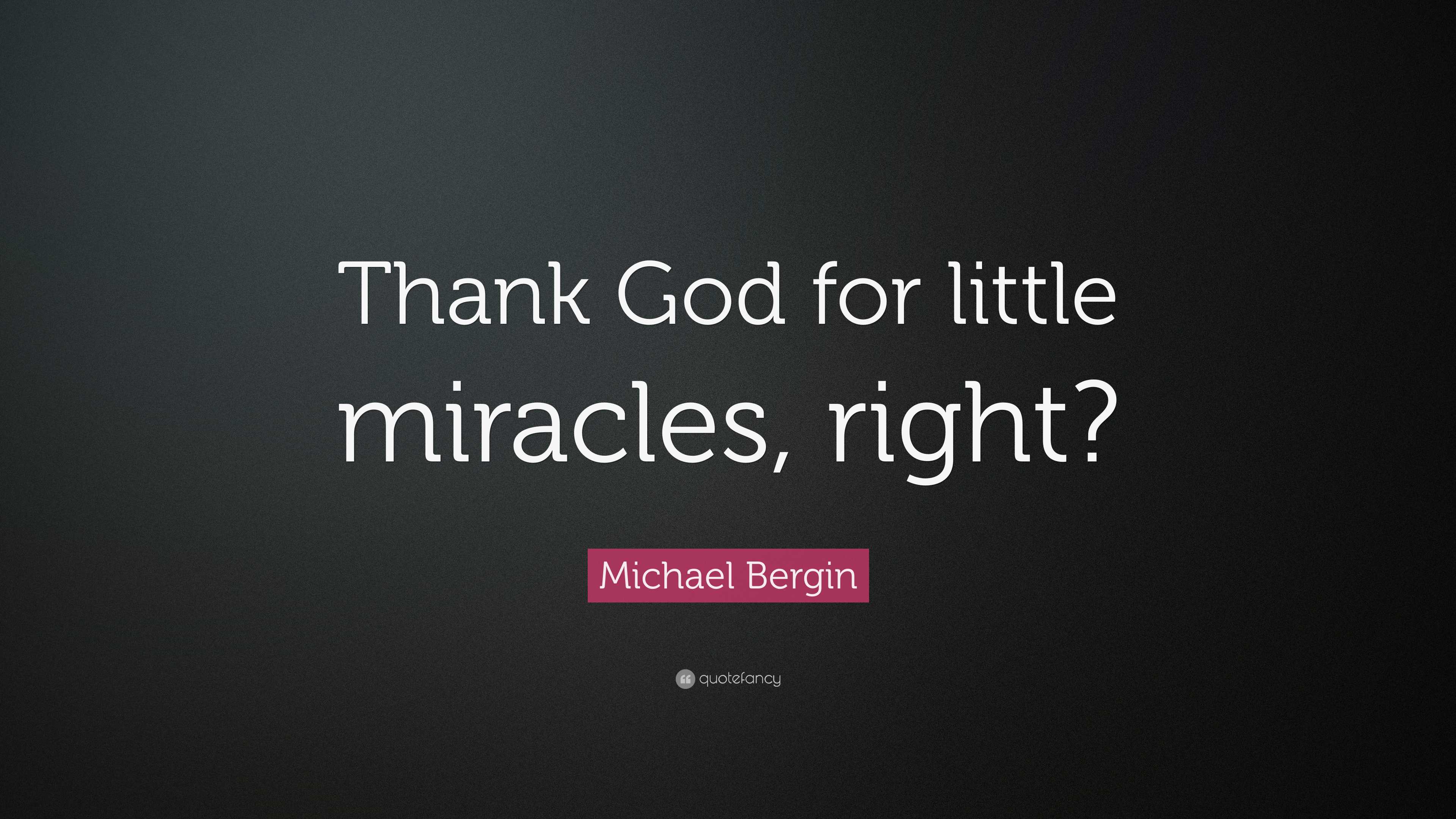Michael Bergin Quote: “Thank God for little miracles, right?”
