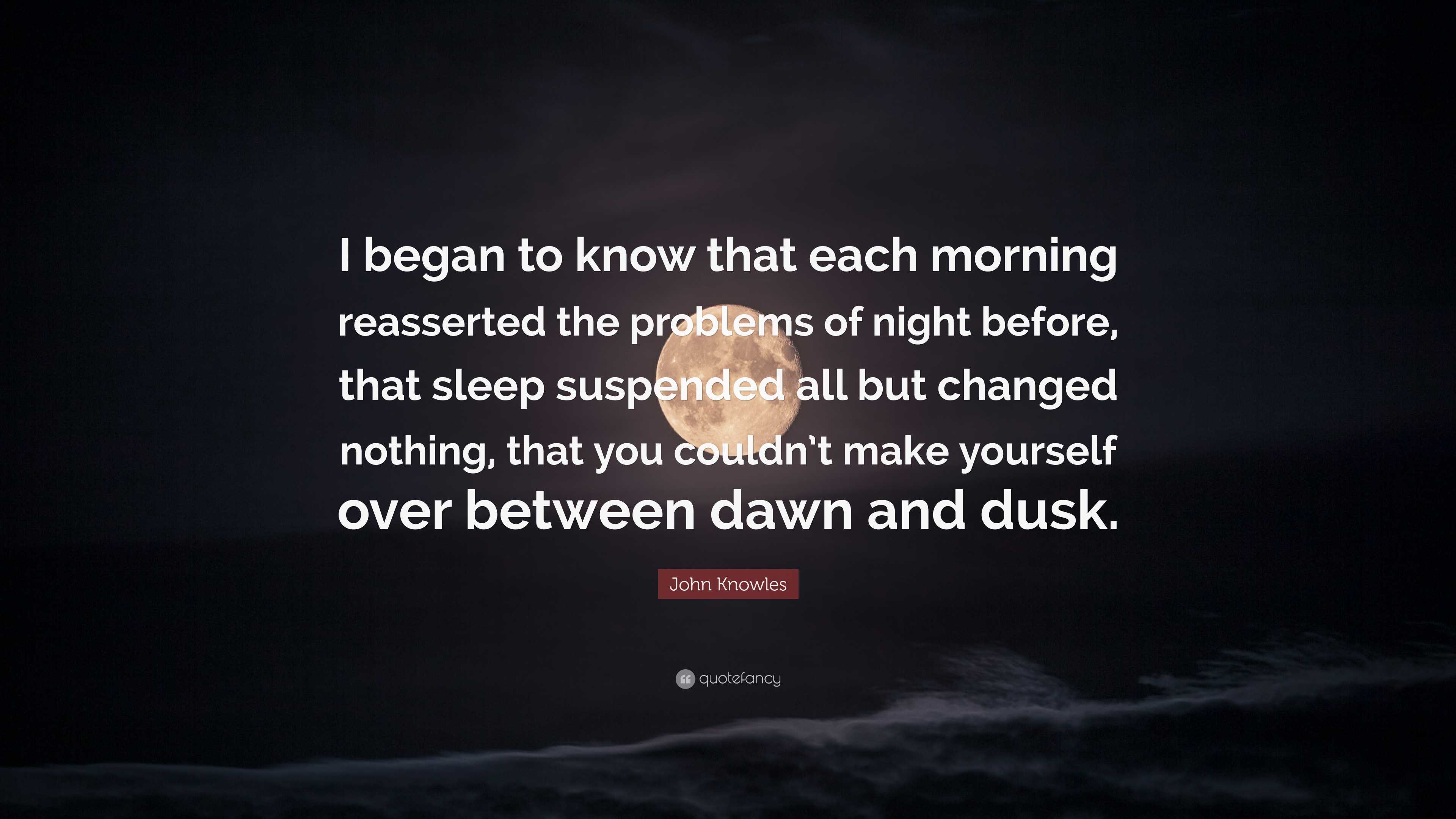 John Knowles Quote: “I began to know that each morning reasserted the ...