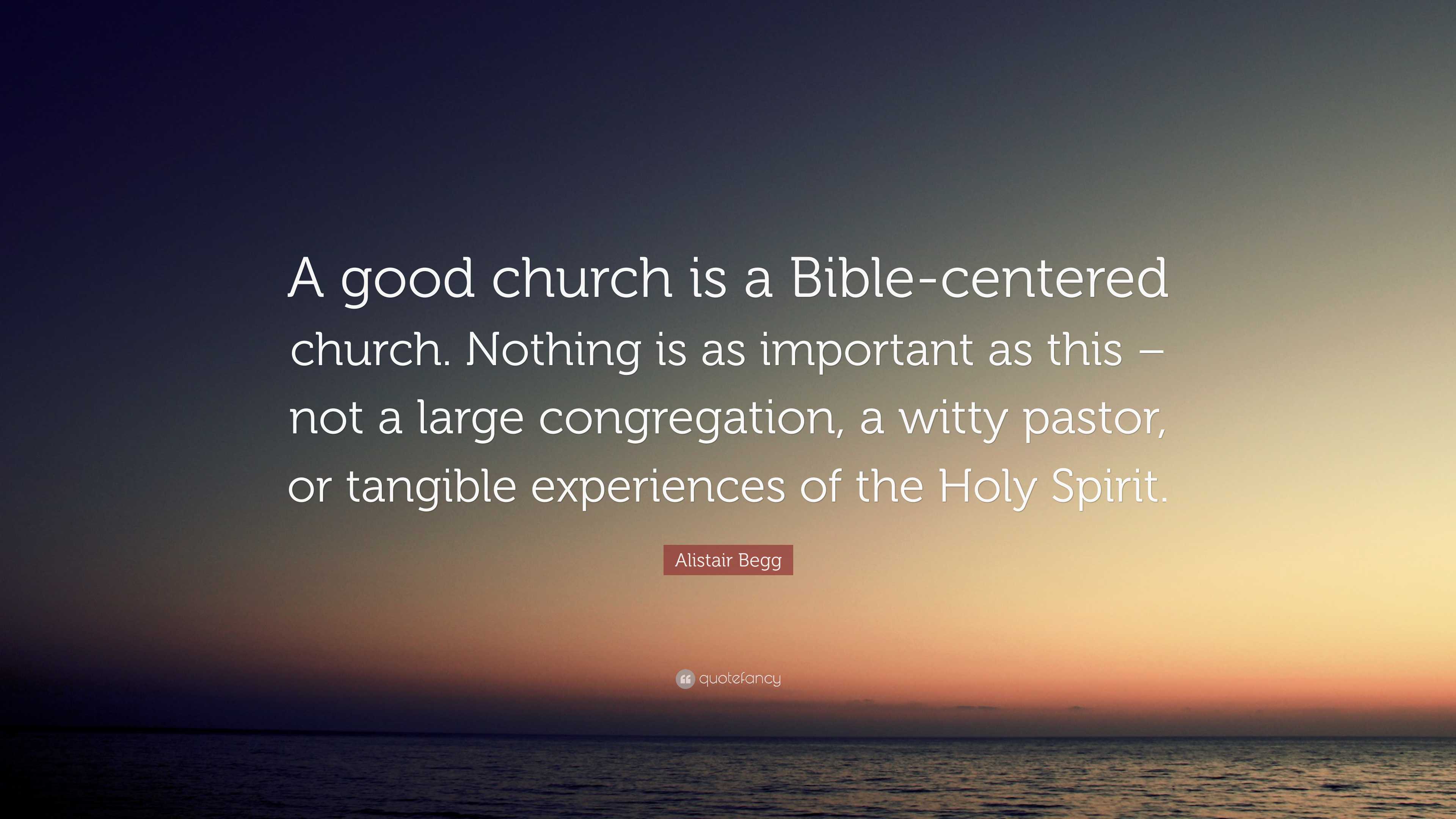 Alistair Begg Quote: “A good church is a Bible-centered church. Nothing ...