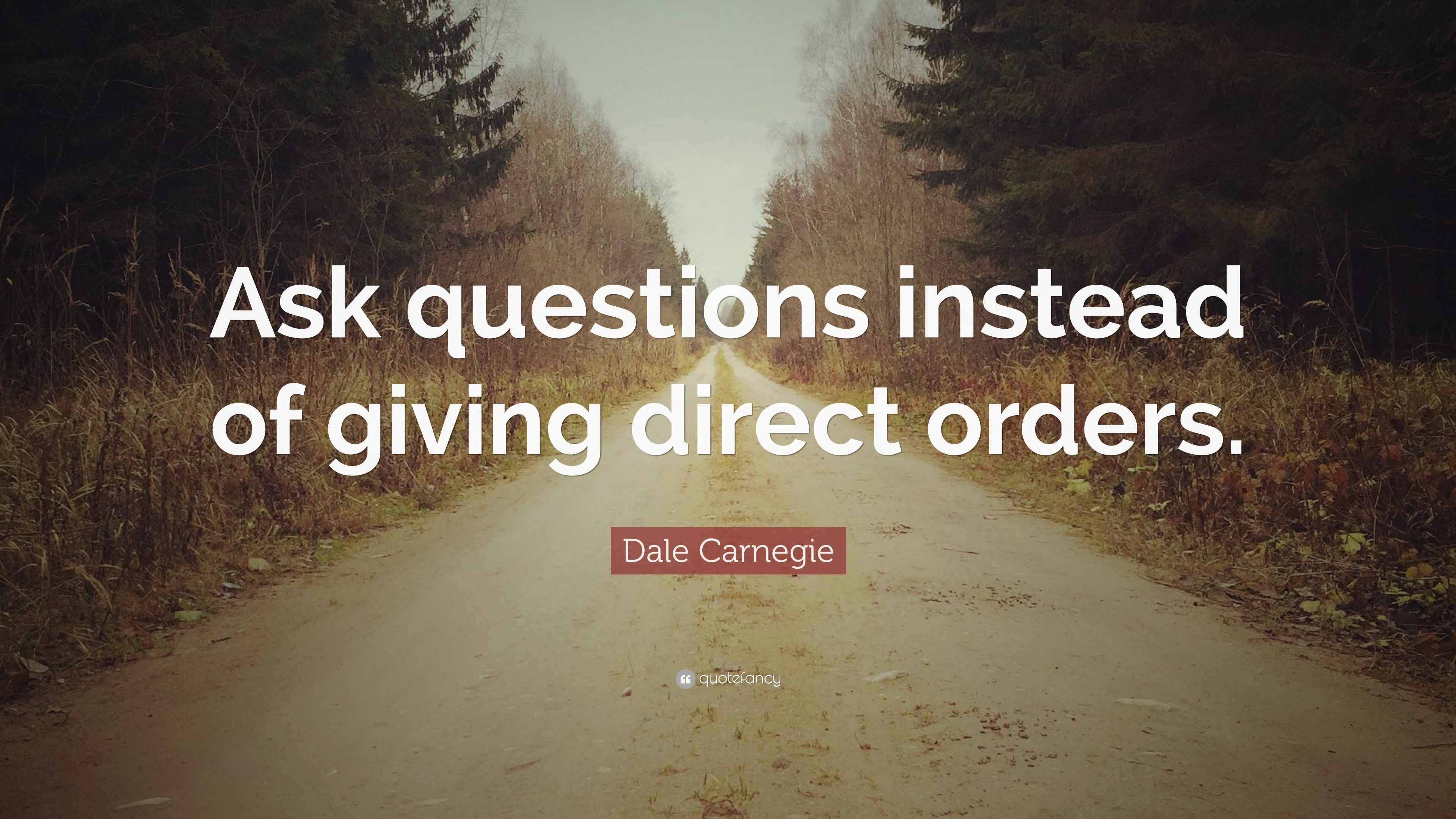 Dale Carnegie Quote: “Ask questions instead of giving direct orders.”