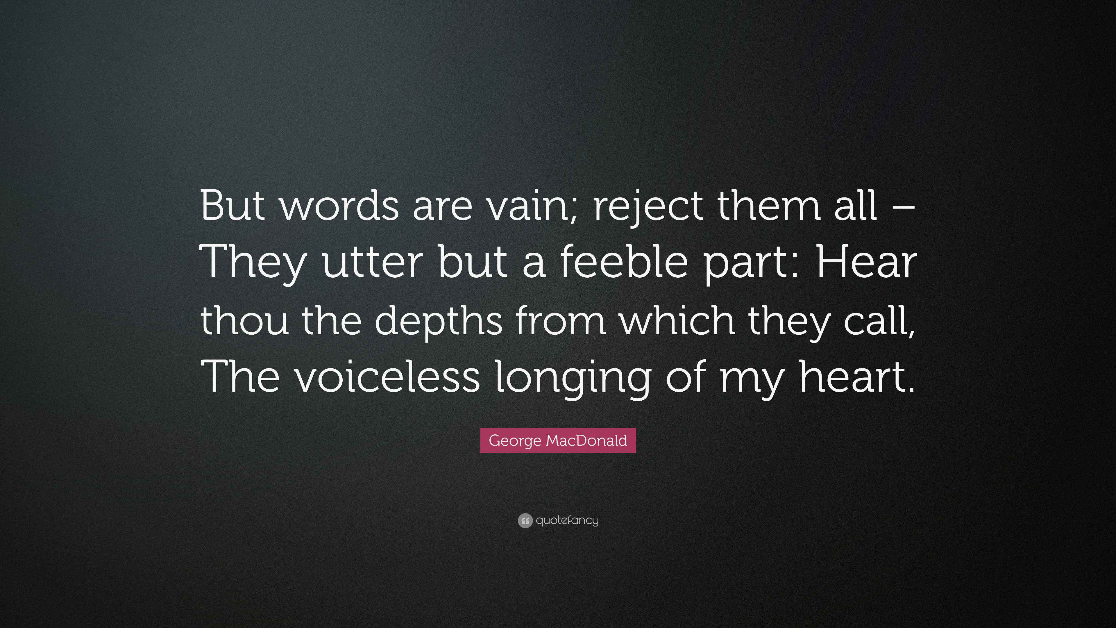 George MacDonald Quote: “But words are vain; reject them all – They ...