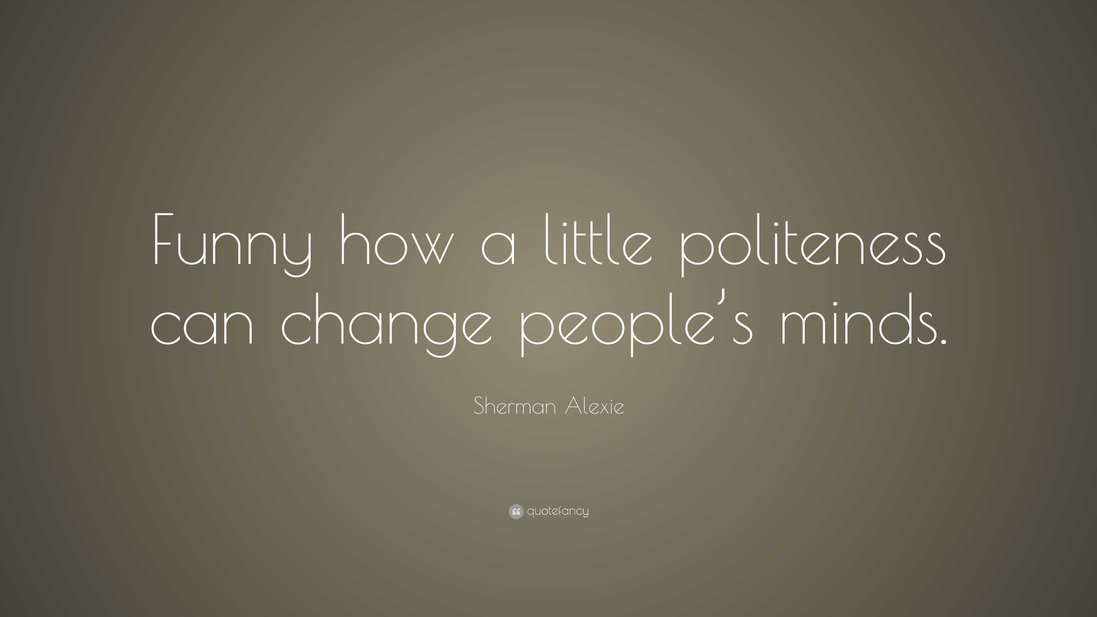 Sherman Alexie Quote: “Funny how a little politeness can change people ...