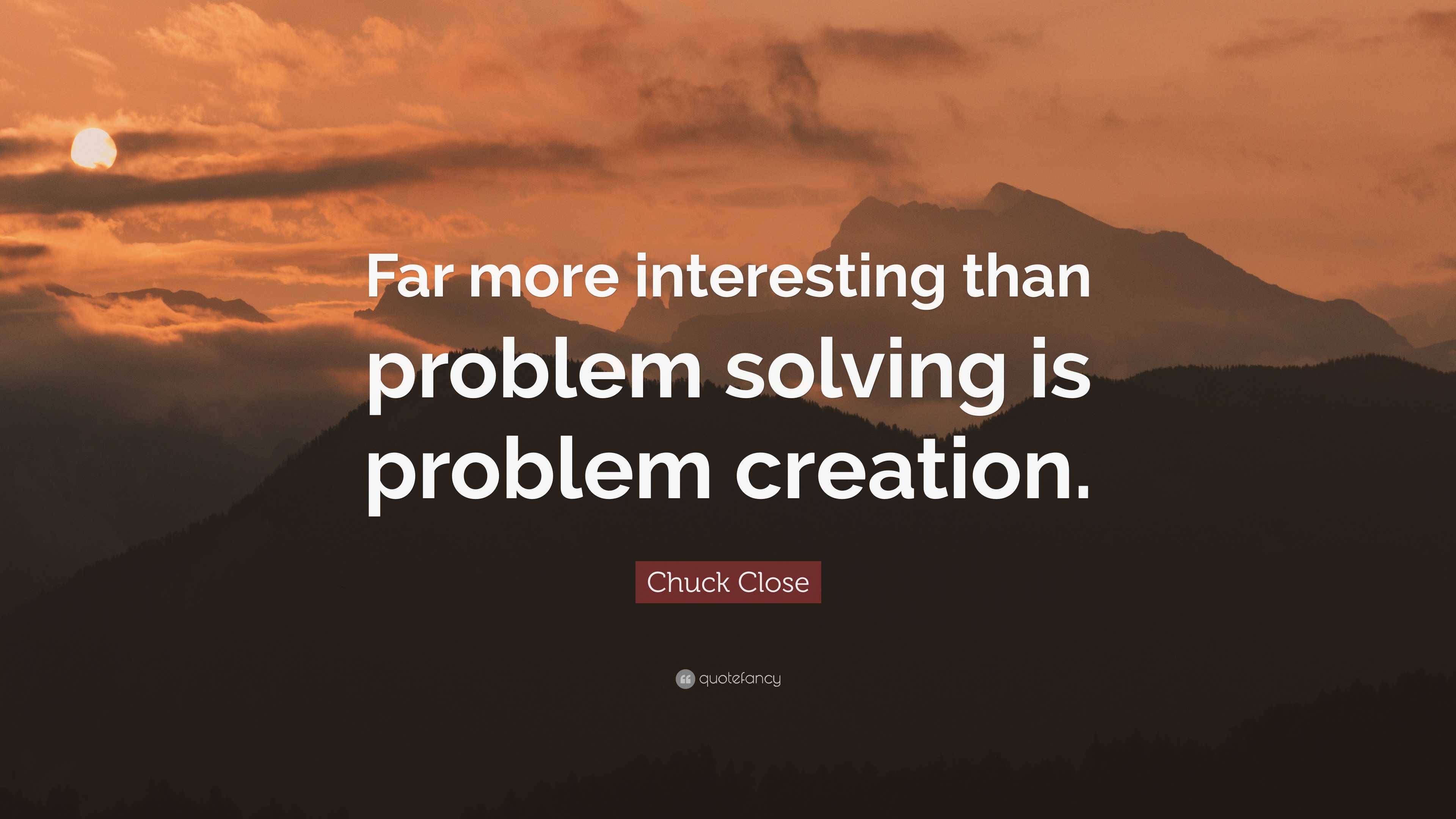 Chuck Close Quote: “Far more interesting than problem solving is ...