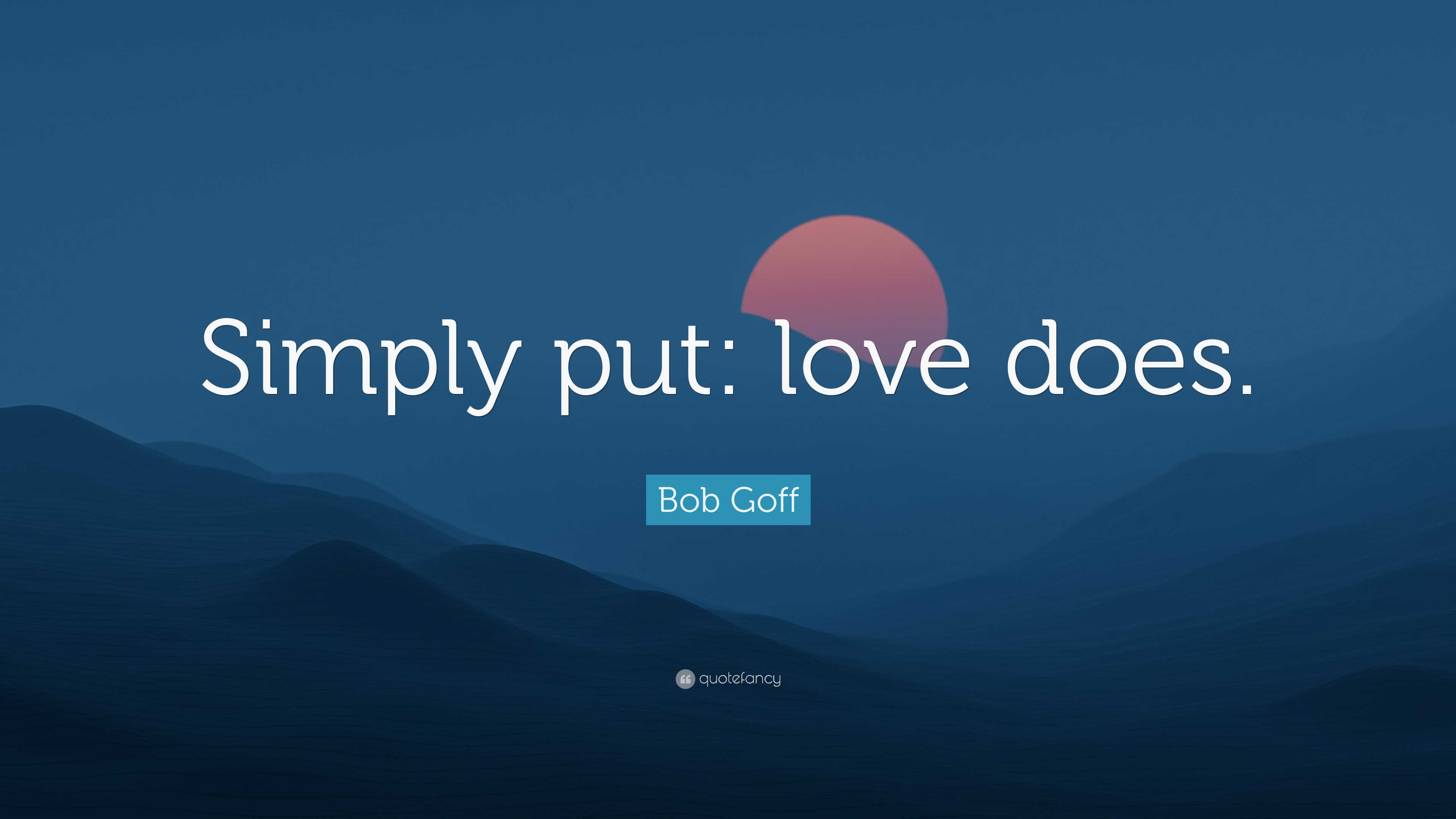 Bob Goff Quote: “Simply put: love does.”