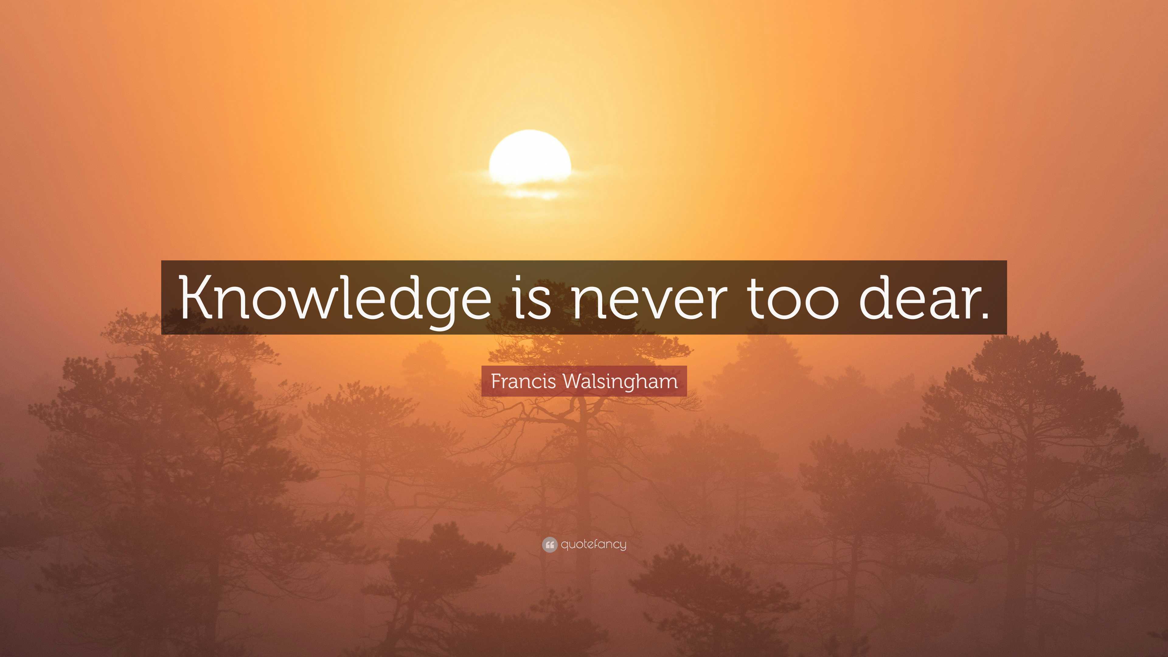 Francis Walsingham Quote: “Knowledge is never too dear.”