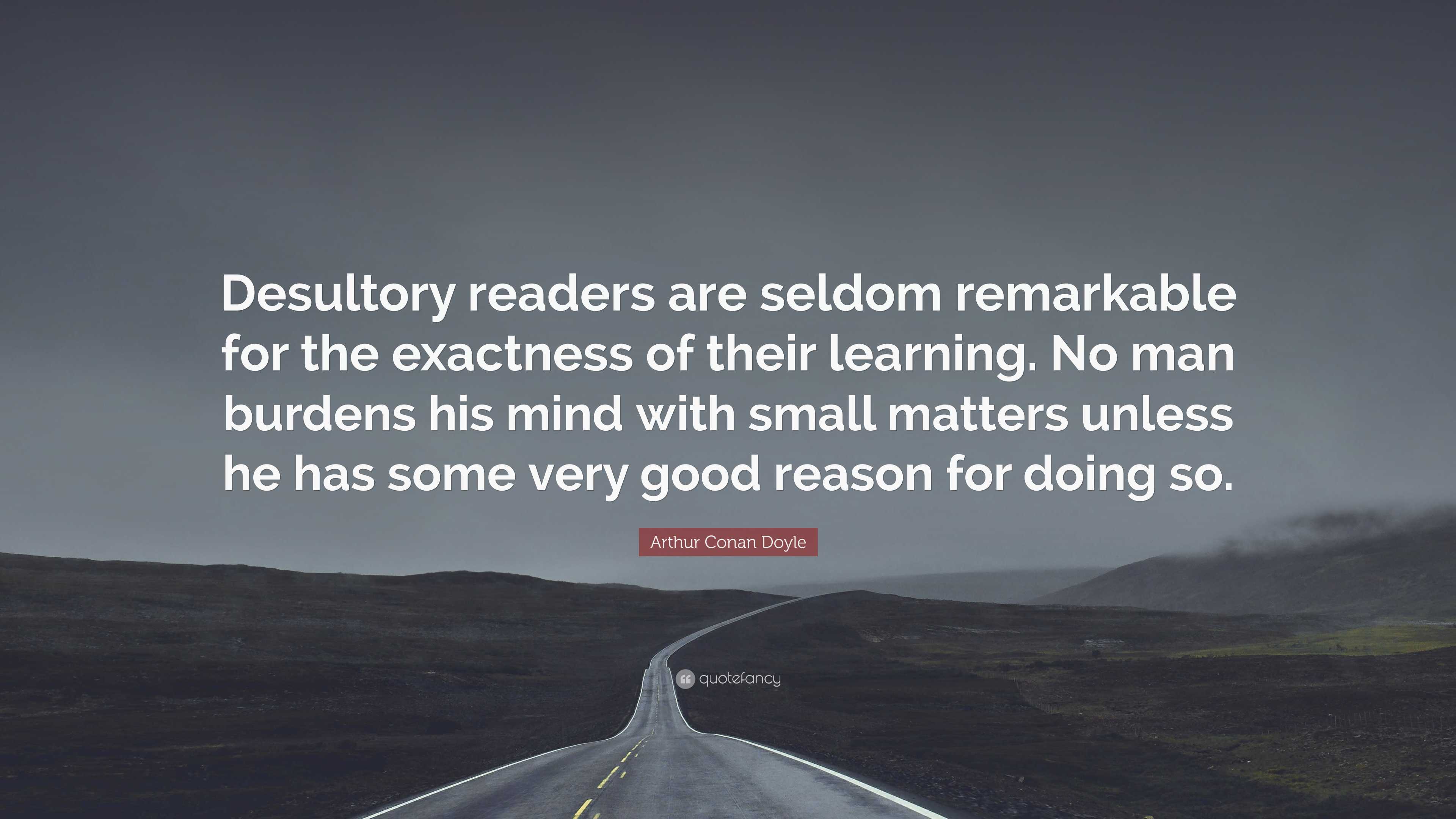 Arthur Conan Doyle Quote: “Desultory readers are seldom remarkable for ...