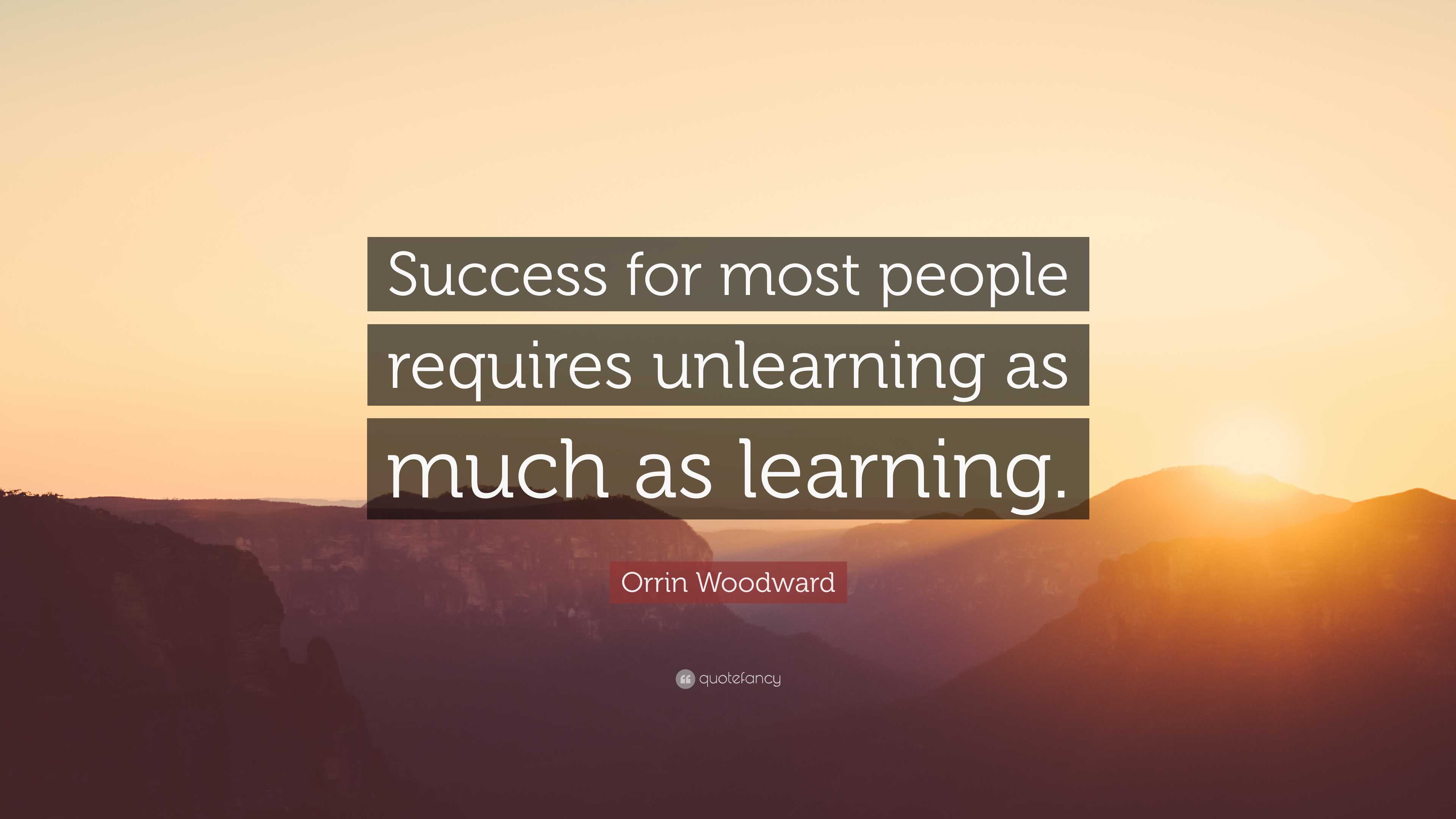 Orrin Woodward Quote: “Success for most people requires unlearning as ...