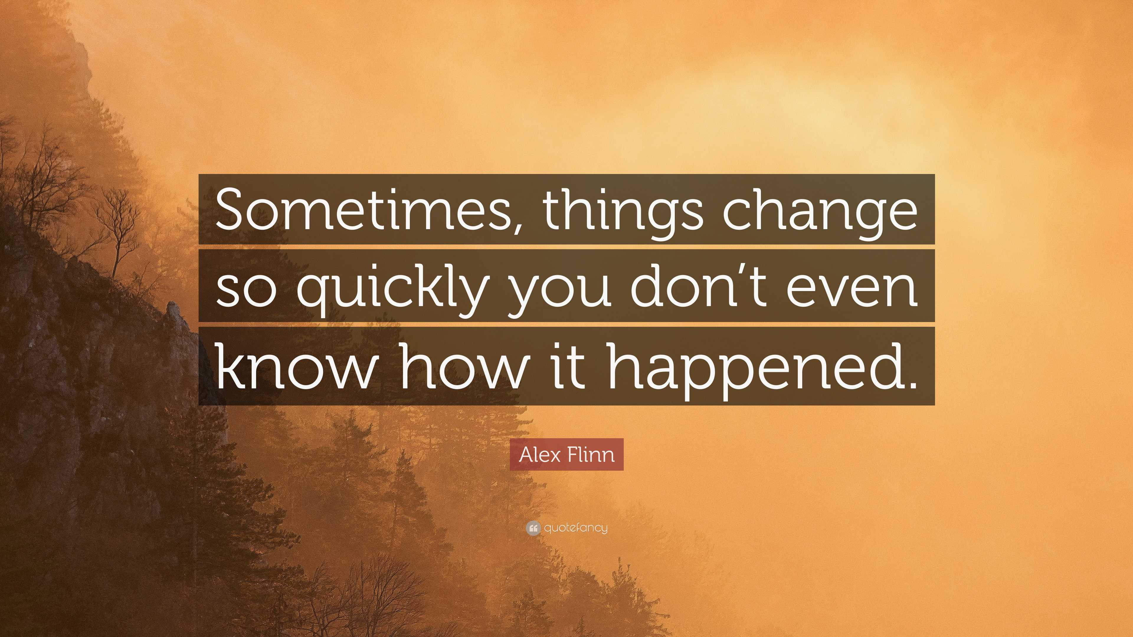 Alex Flinn Quote: “Sometimes, things change so quickly you don’t even ...
