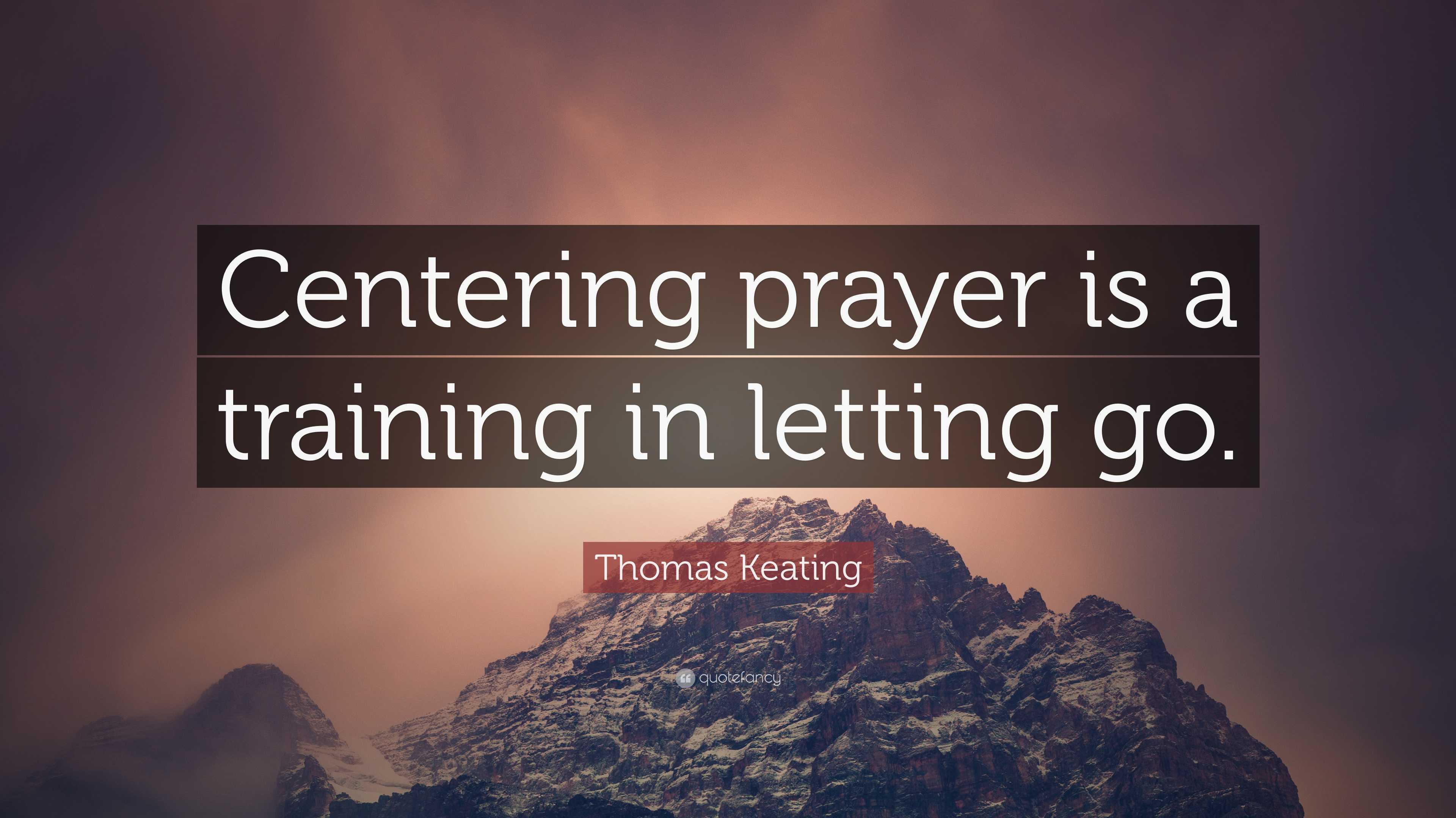 Thomas Keating Quote: “Centering prayer is a training in letting go.”