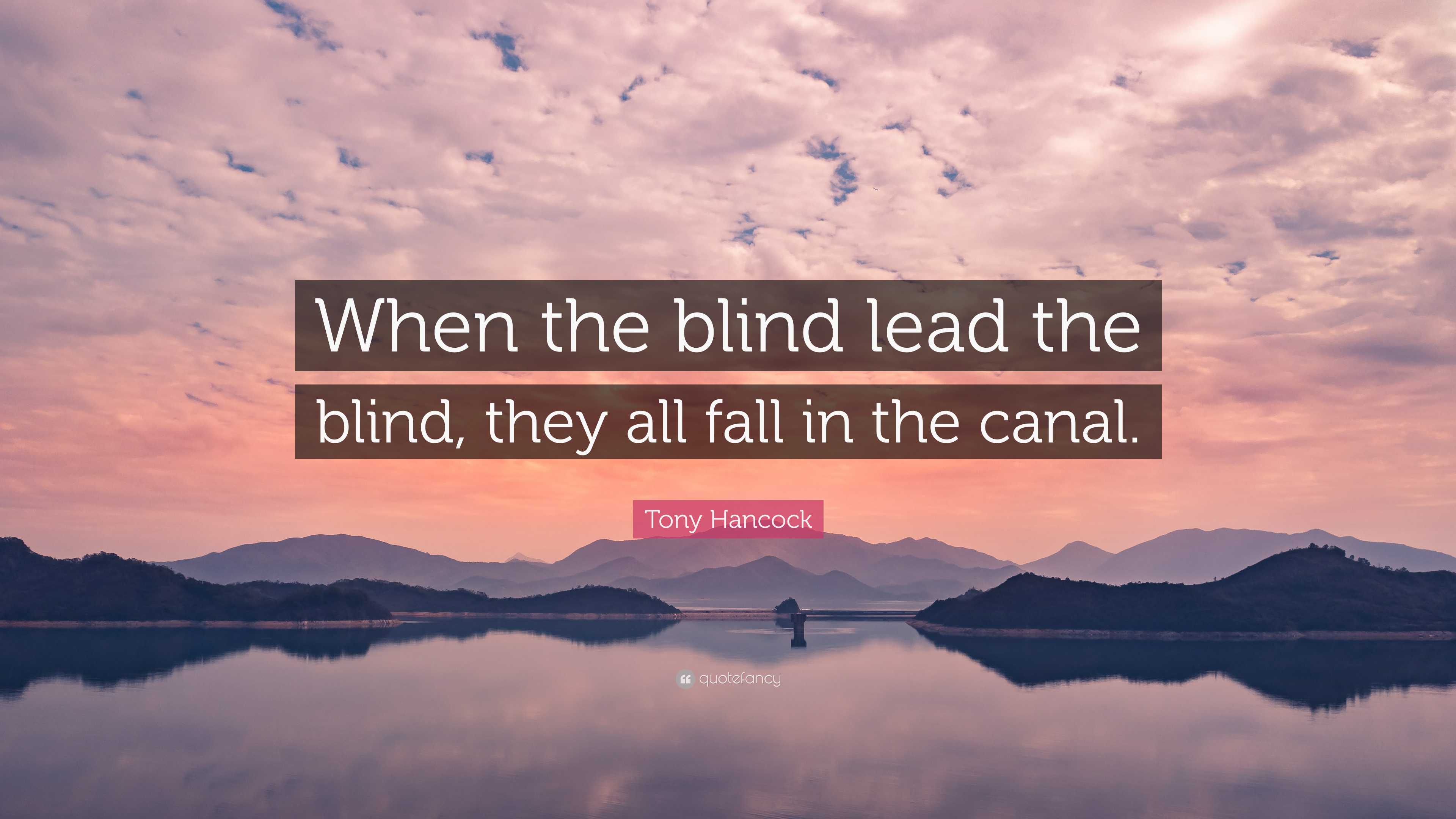 Tony Hancock Quote: “When the blind lead the blind, they all fall in ...