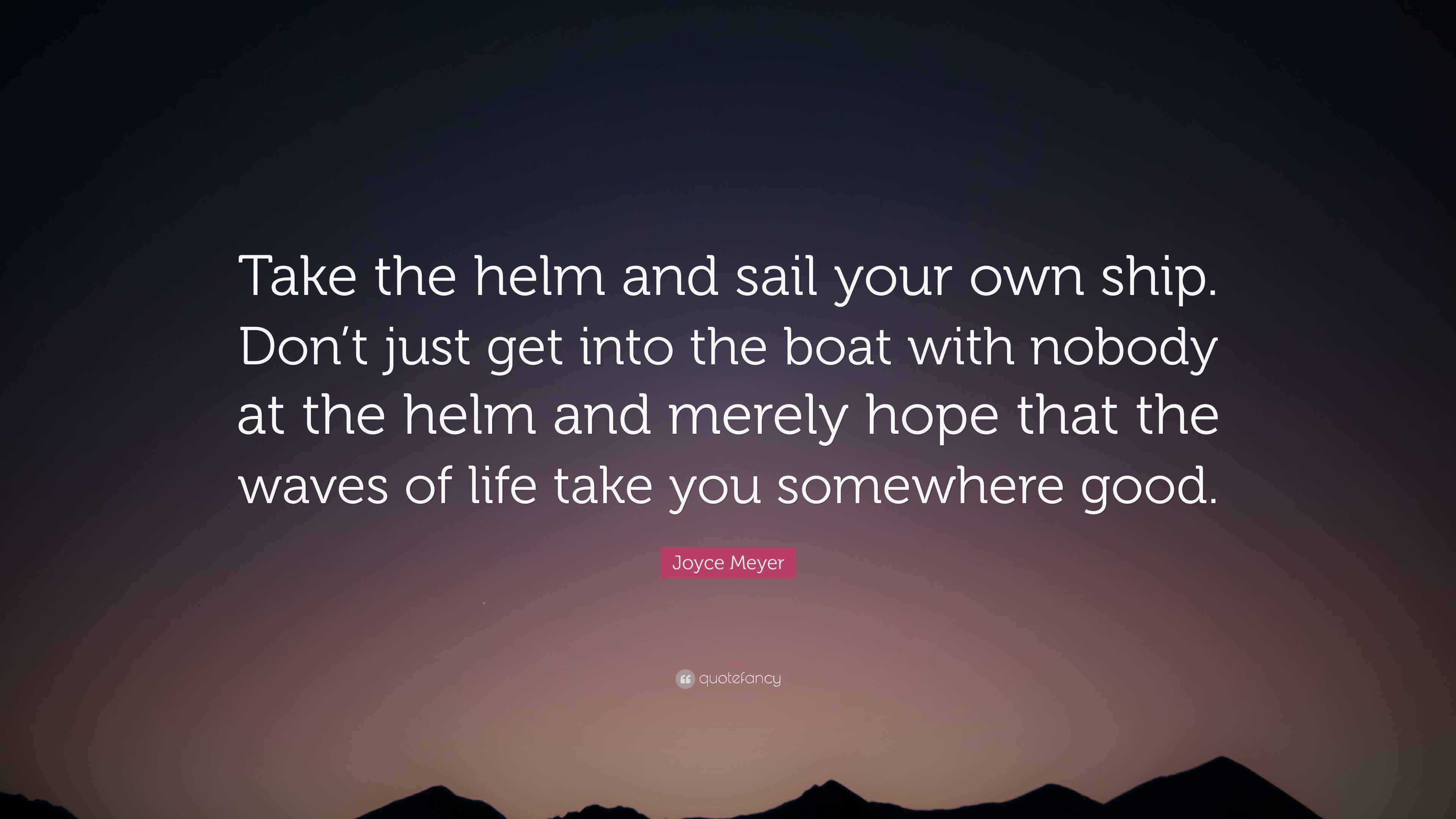 Joyce Meyer Quote: “Take the helm and sail your own ship. Don’t just ...