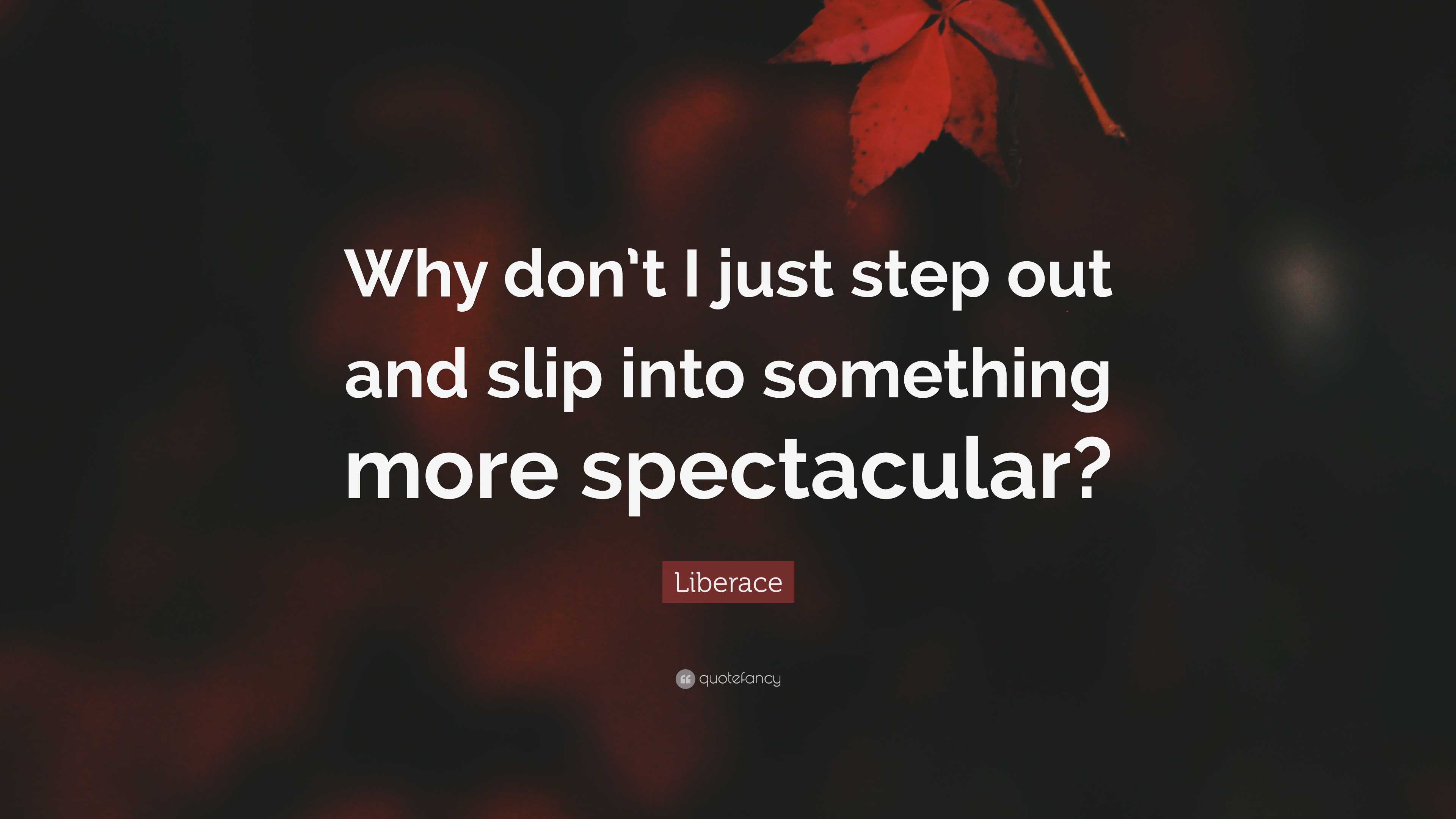 Liberace Quote: “Why don’t I just step out and slip into something more ...