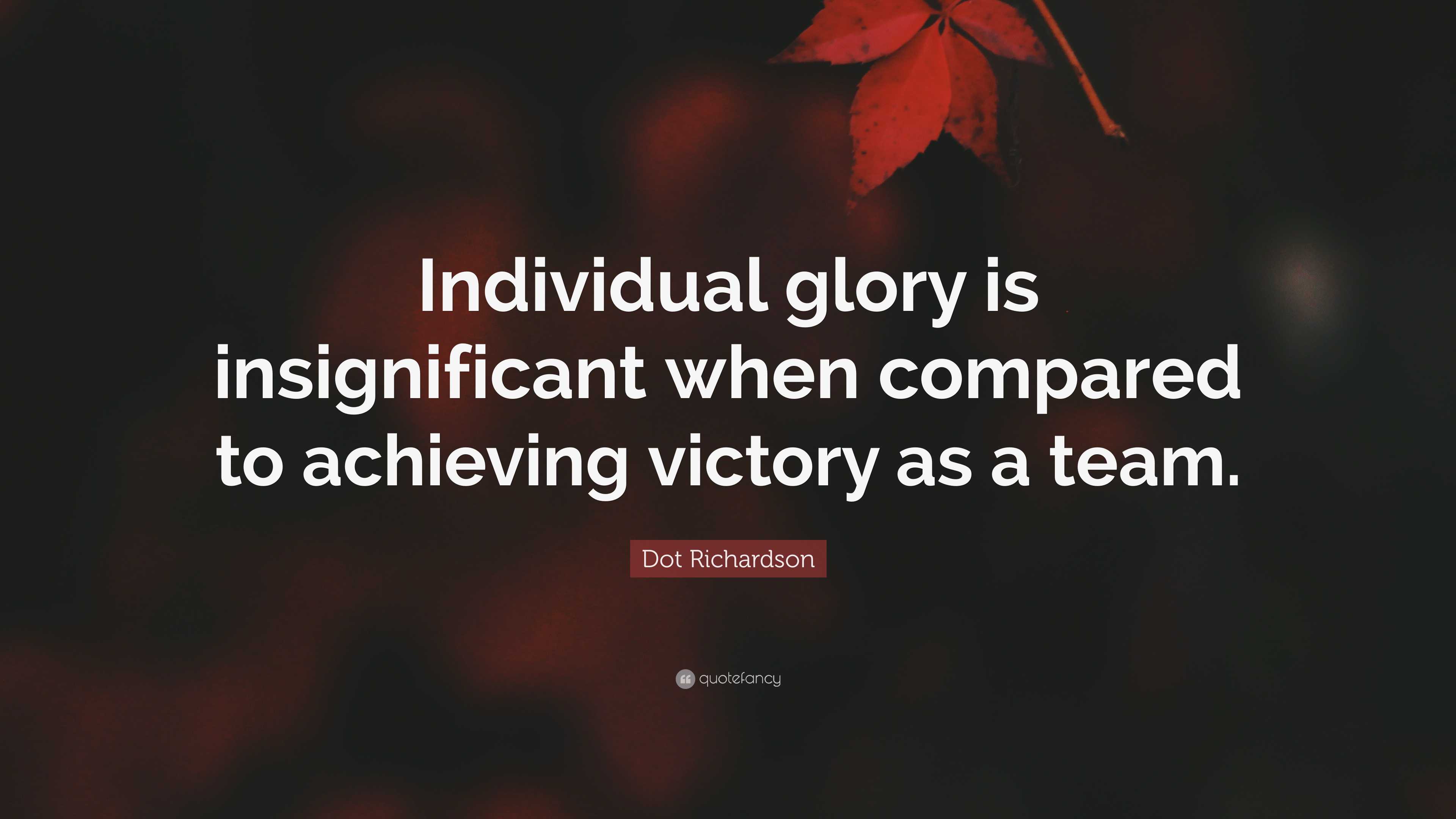 Dot Richardson Quote: “Individual glory is insignificant when compared ...