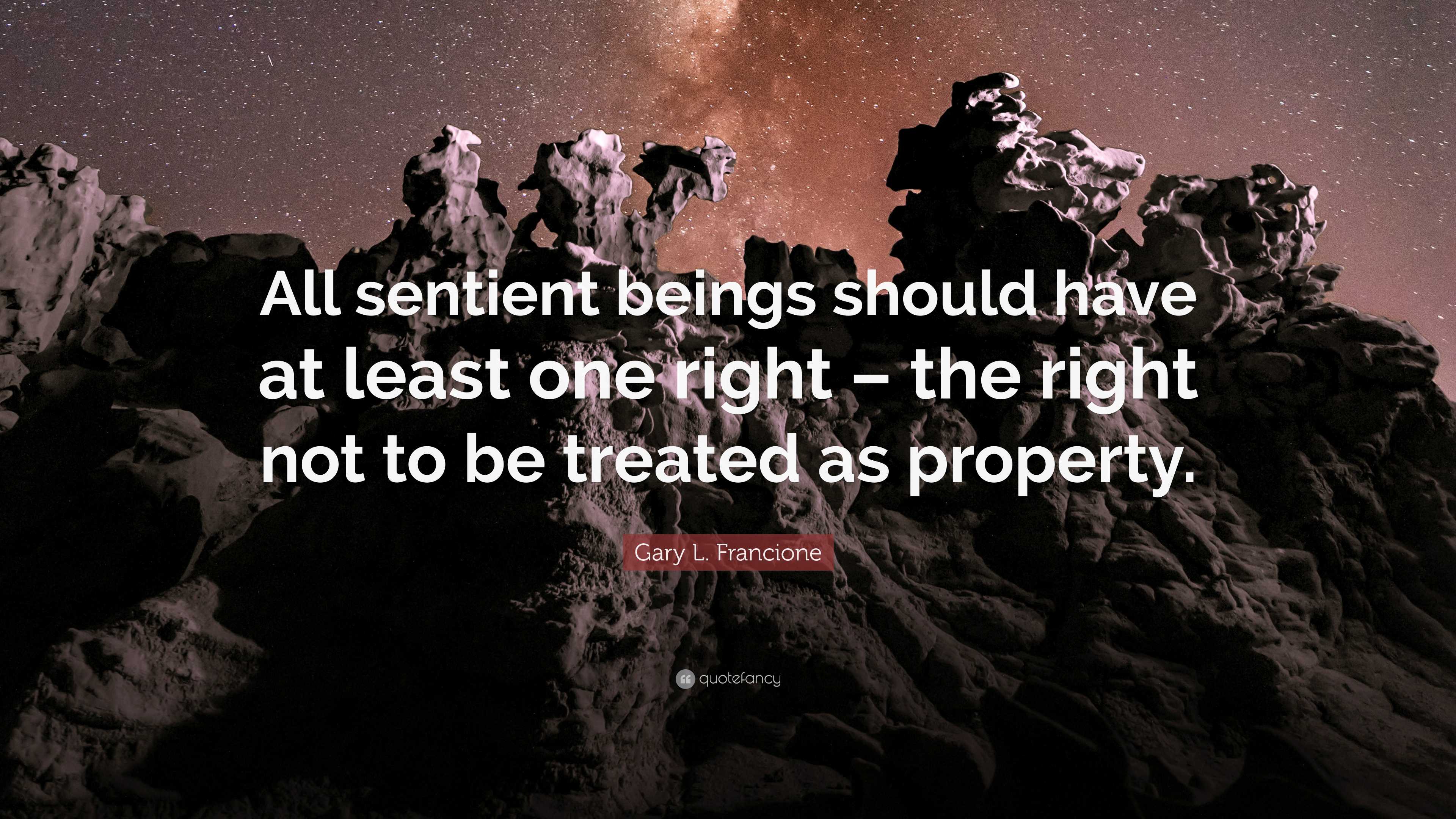 Gary L. Francione Quote: “All sentient beings should have at least one ...