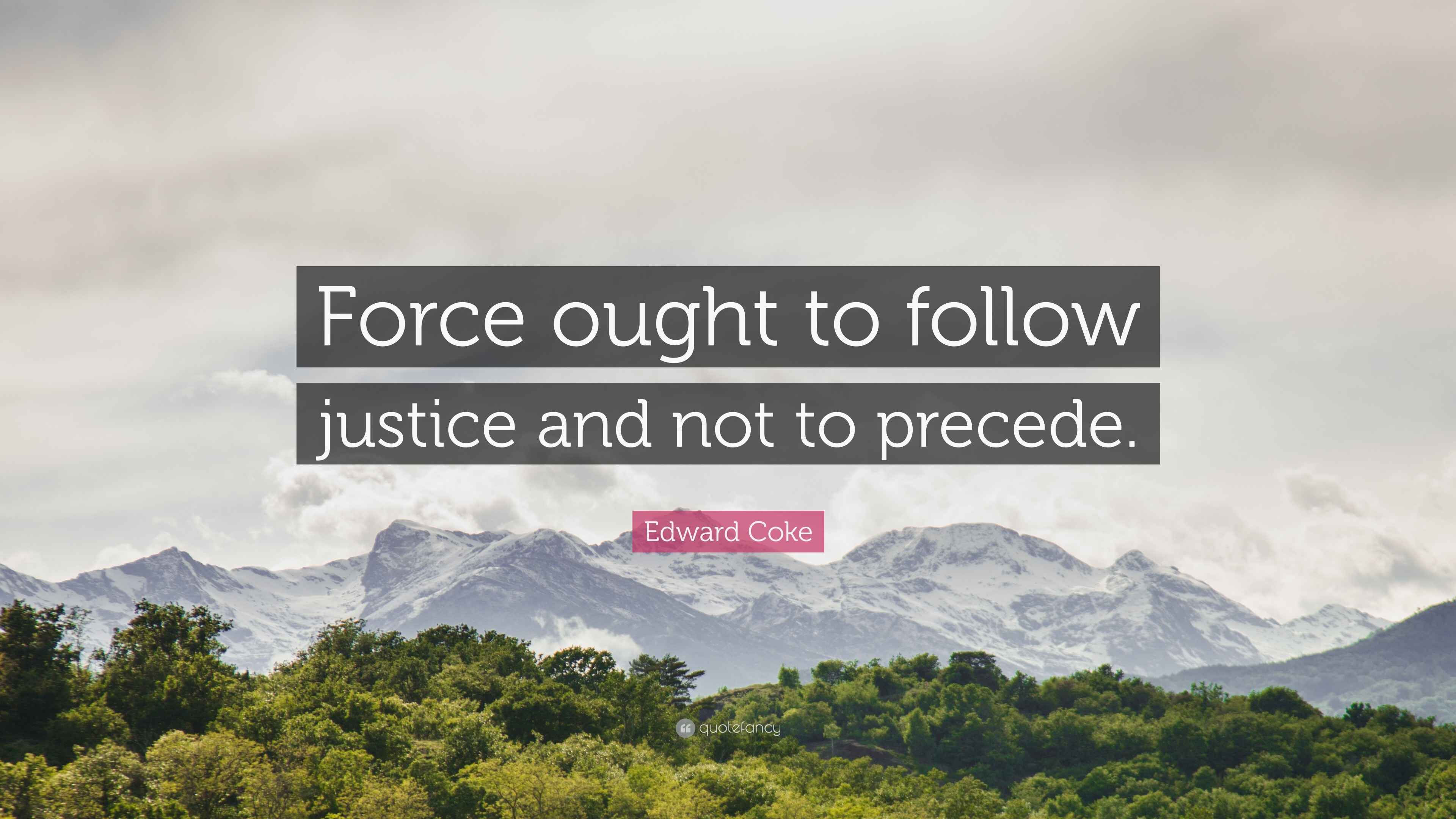 Edward Coke Quote: “Force ought to follow justice and not to precede.”