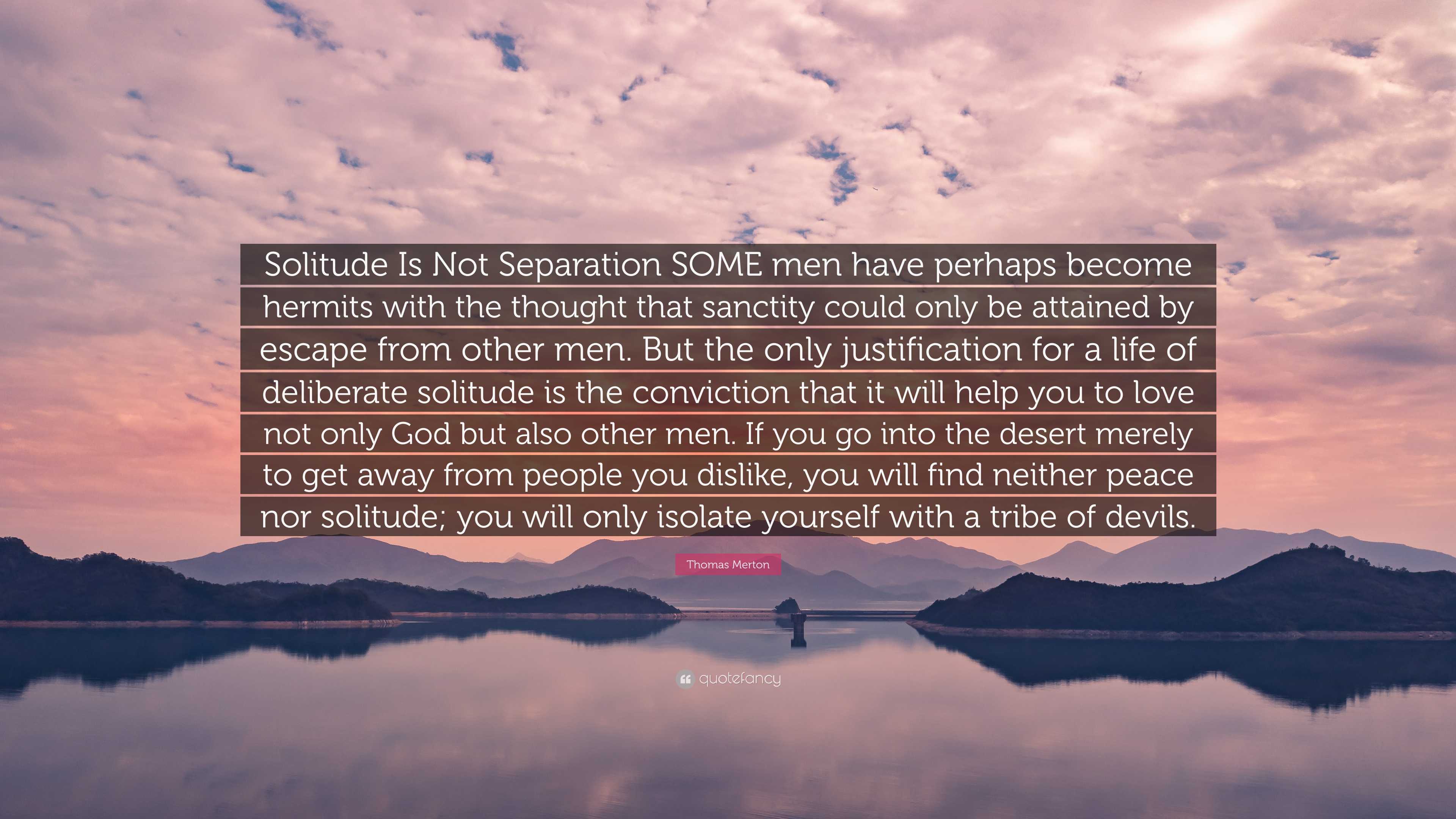 Thomas Merton Quote: “Solitude Is Not Separation SOME men have perhaps ...