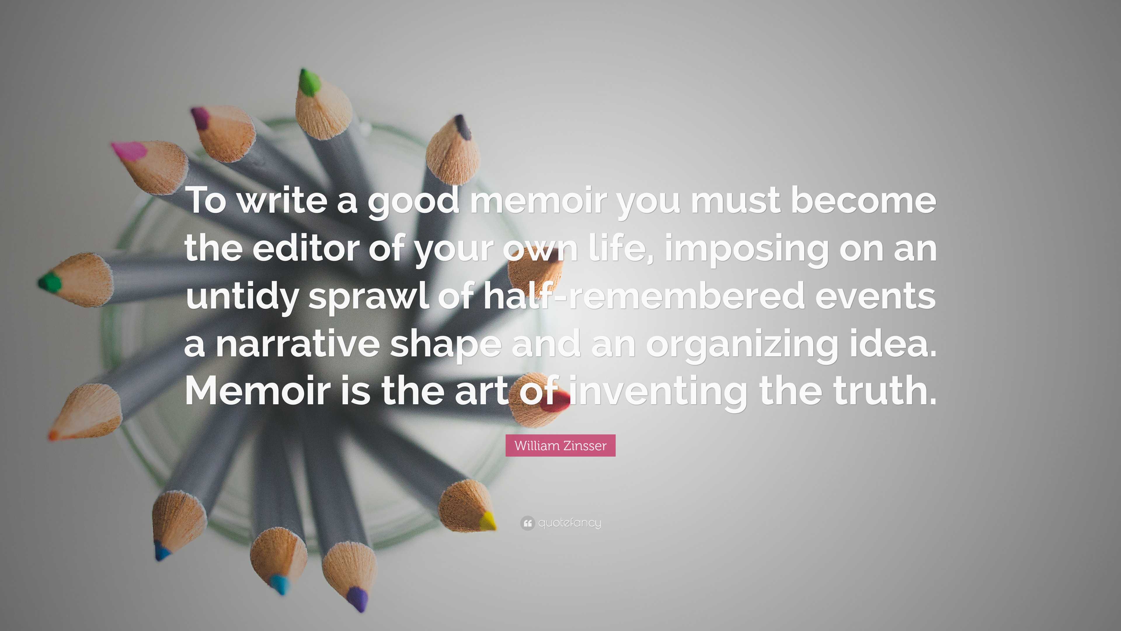 William Zinsser Quote: “To write a good memoir you must become the ...