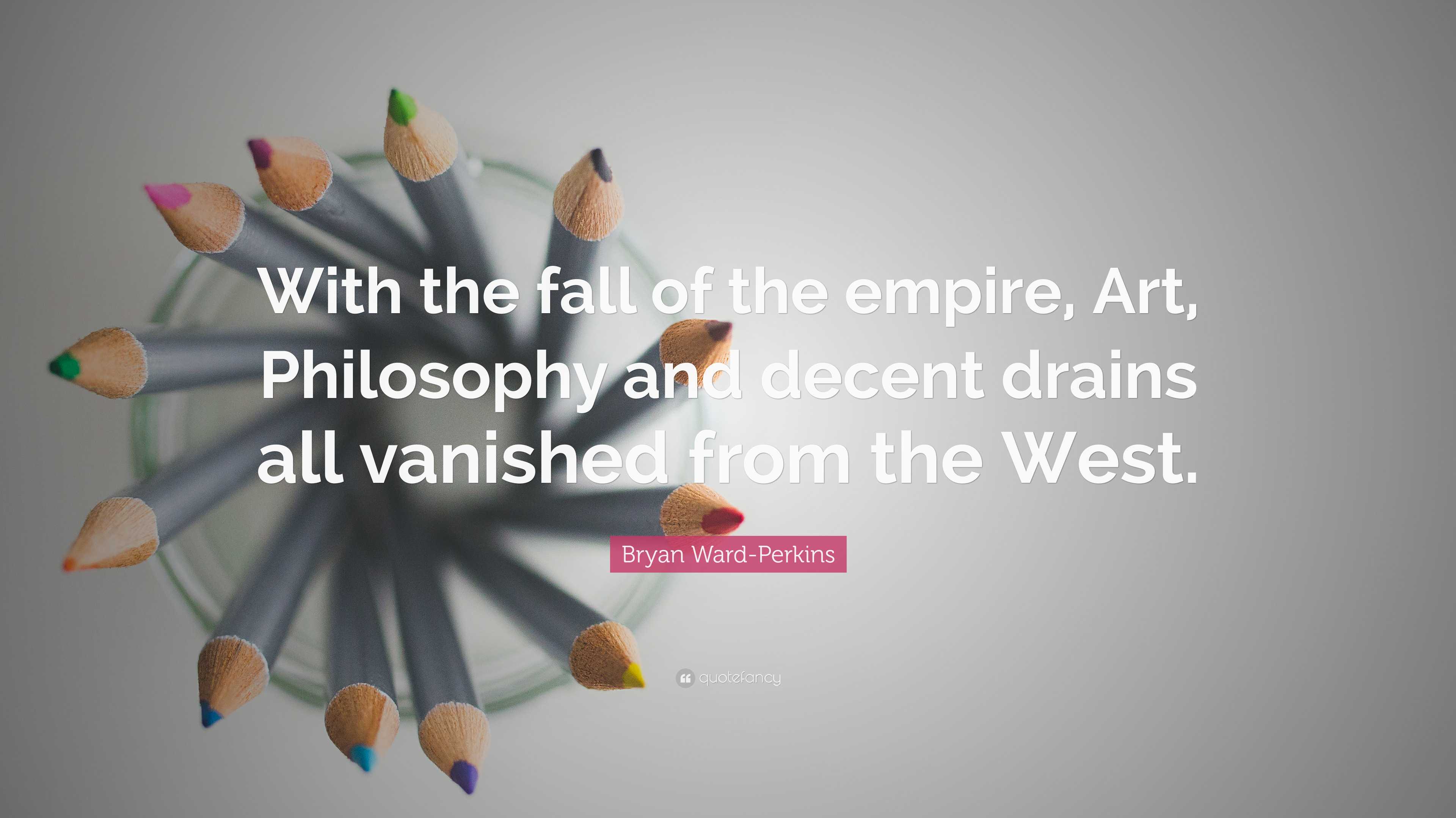 Bryan Ward-Perkins Quote: “With the fall of the empire, Art, Philosophy ...