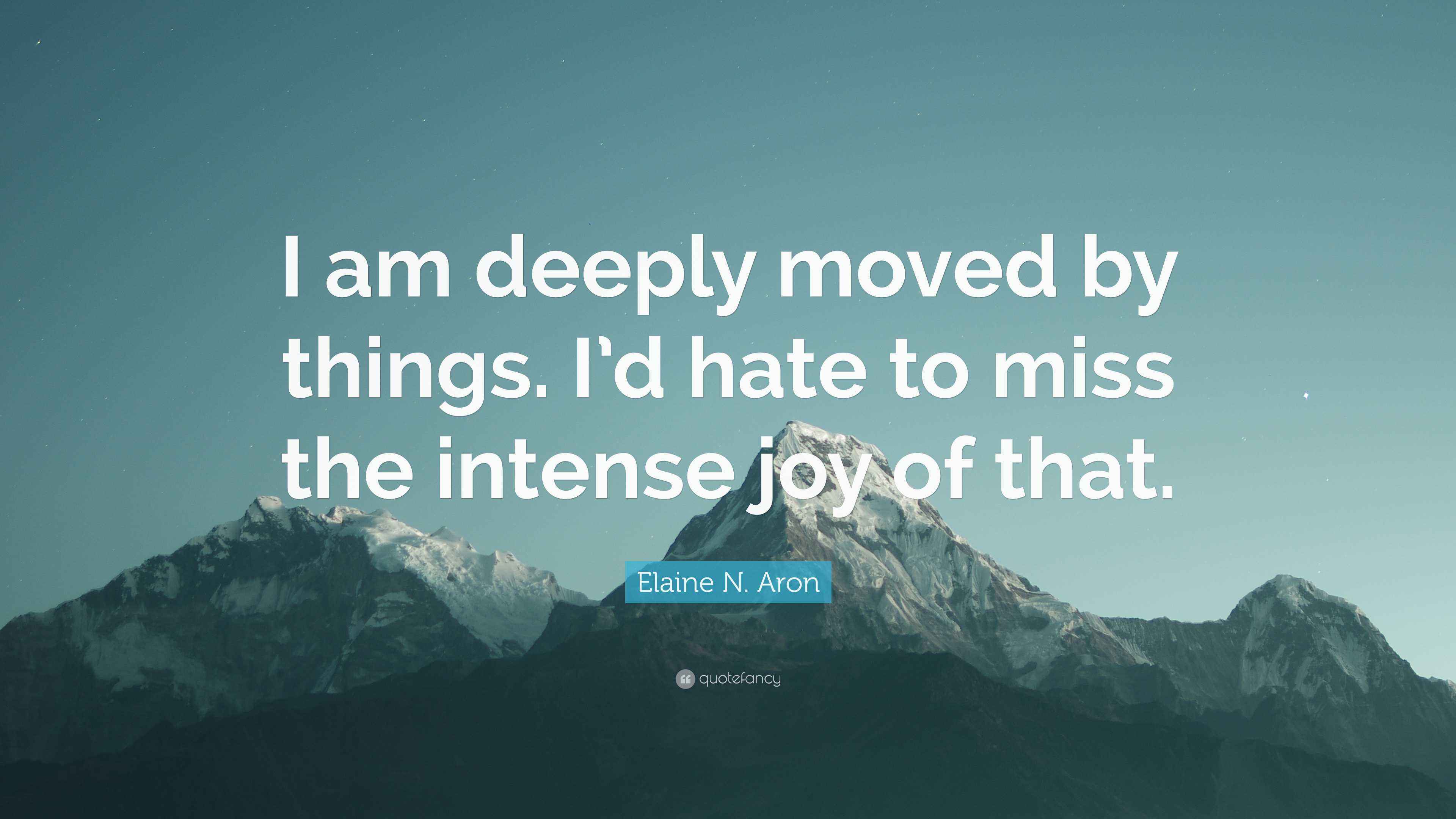 Elaine N. Aron Quote: “I am deeply moved by things. I’d hate to miss ...