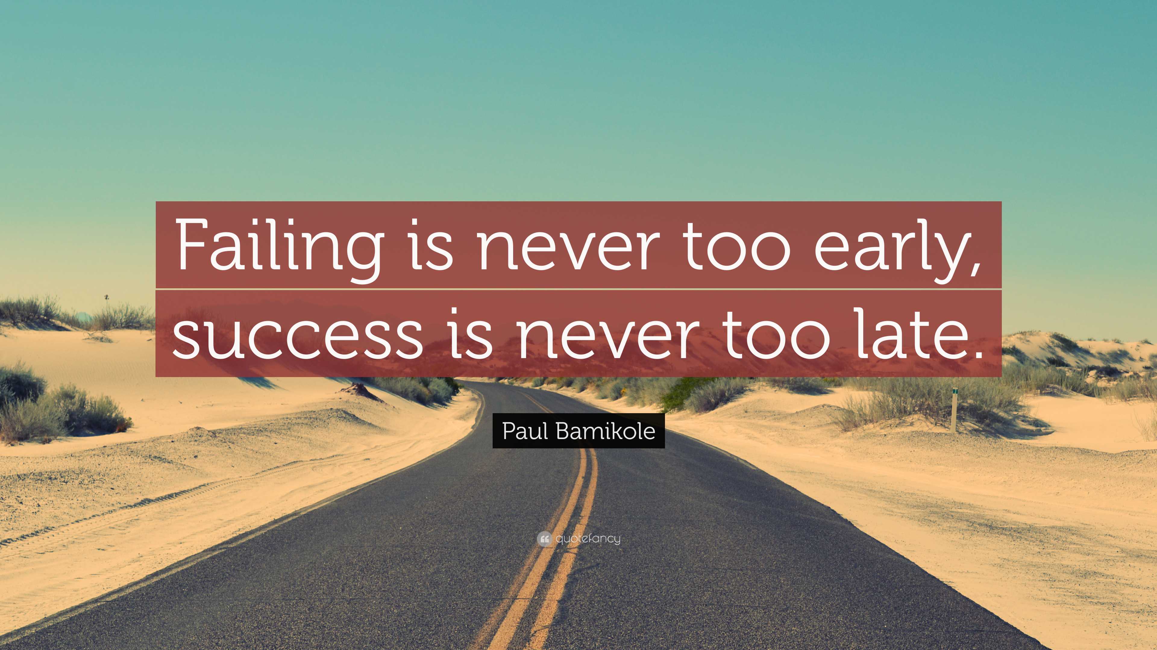 Paul Bamikole Quote: “Failing is never too early, success is never too ...