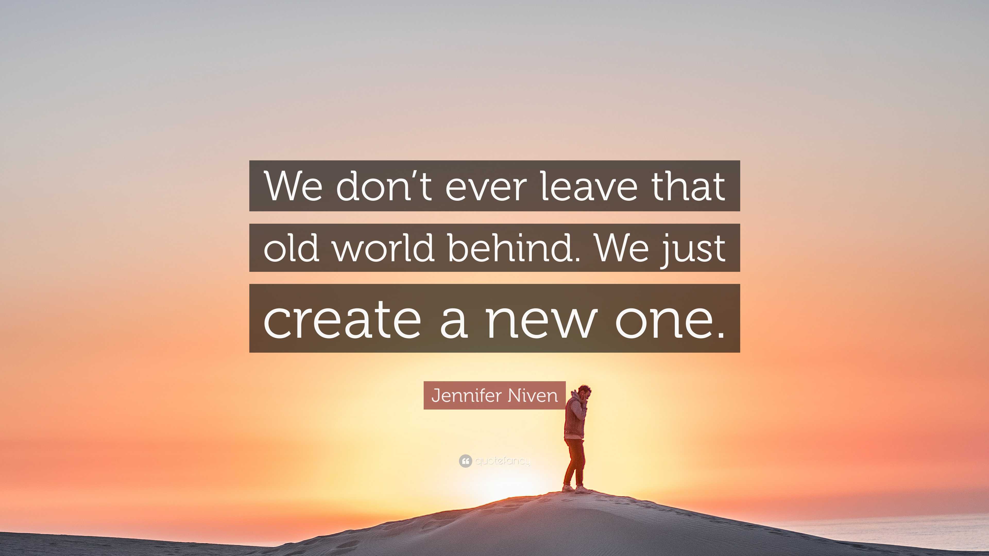 Jennifer Niven Quote: “We don’t ever leave that old world behind. We just create a new one.”