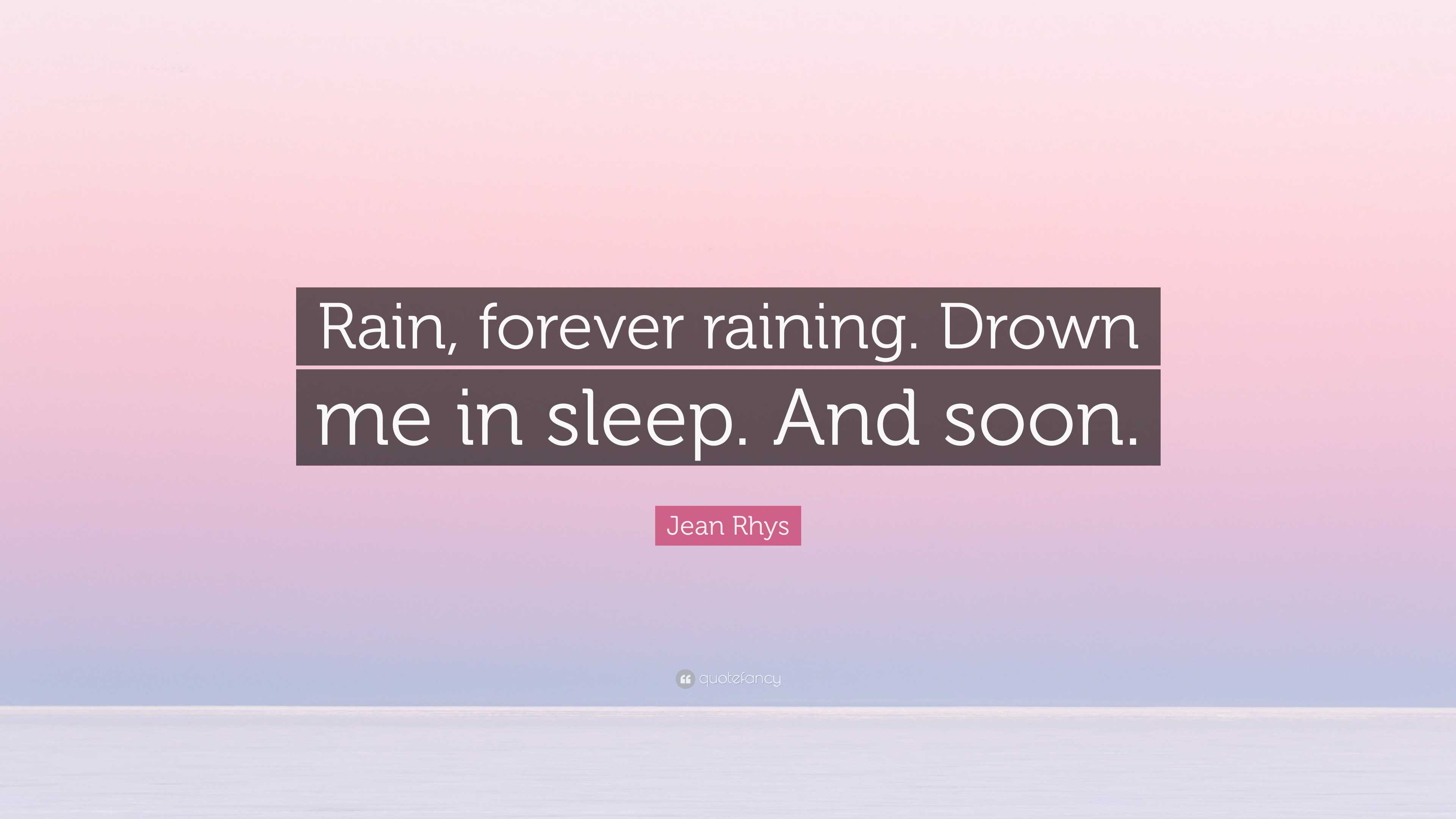 Jean Rhys Quote: “Rain, forever raining. Drown me in sleep. And soon.”