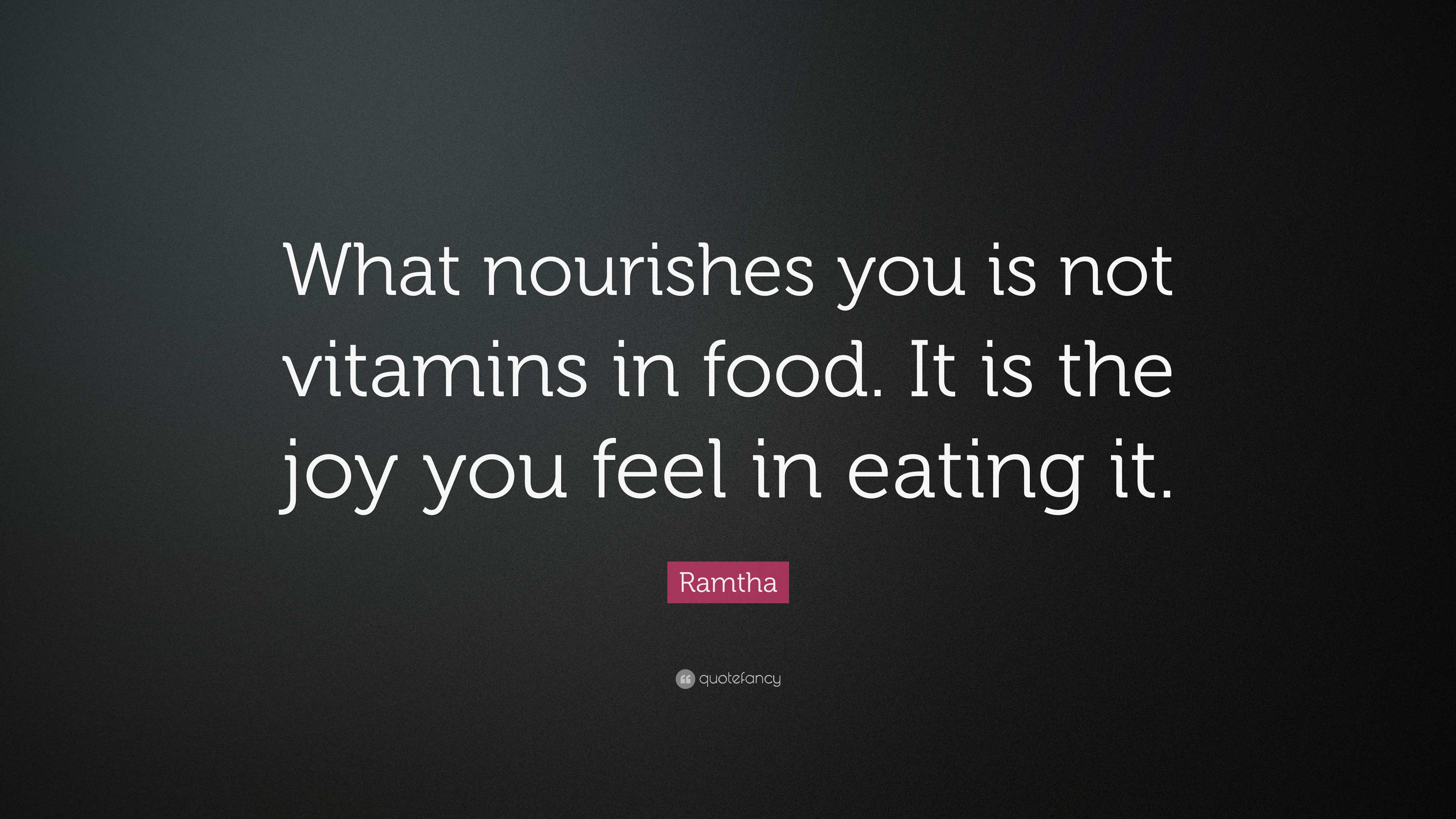 Ramtha Quote: “What nourishes you is not vitamins in food. It is the ...