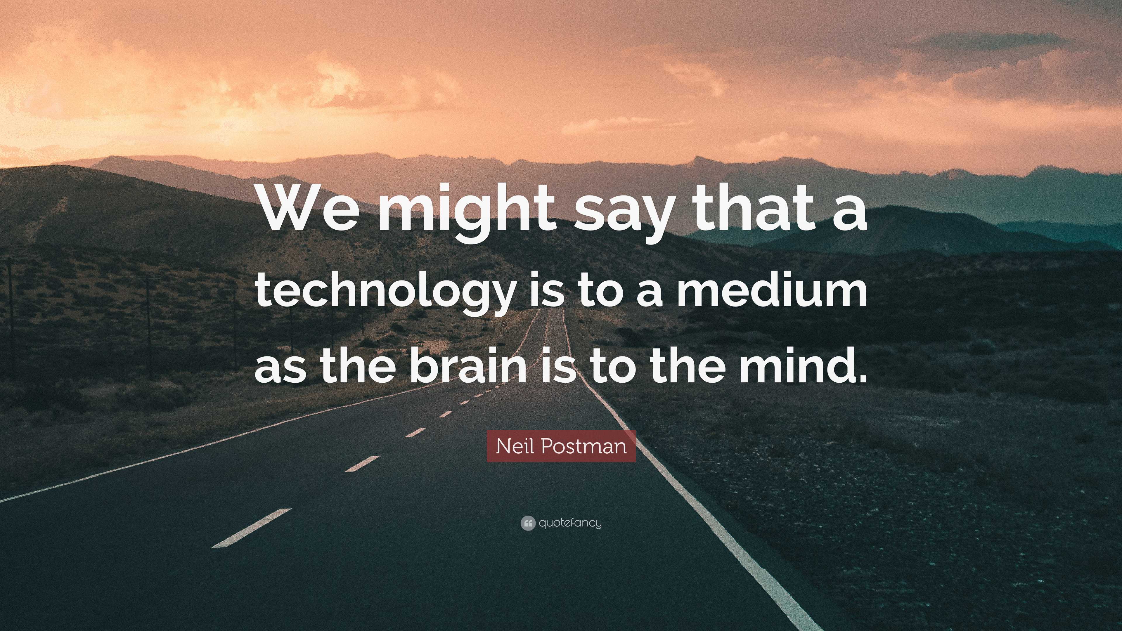 Neil Postman Quote: “We might say that a technology is to a medium as ...