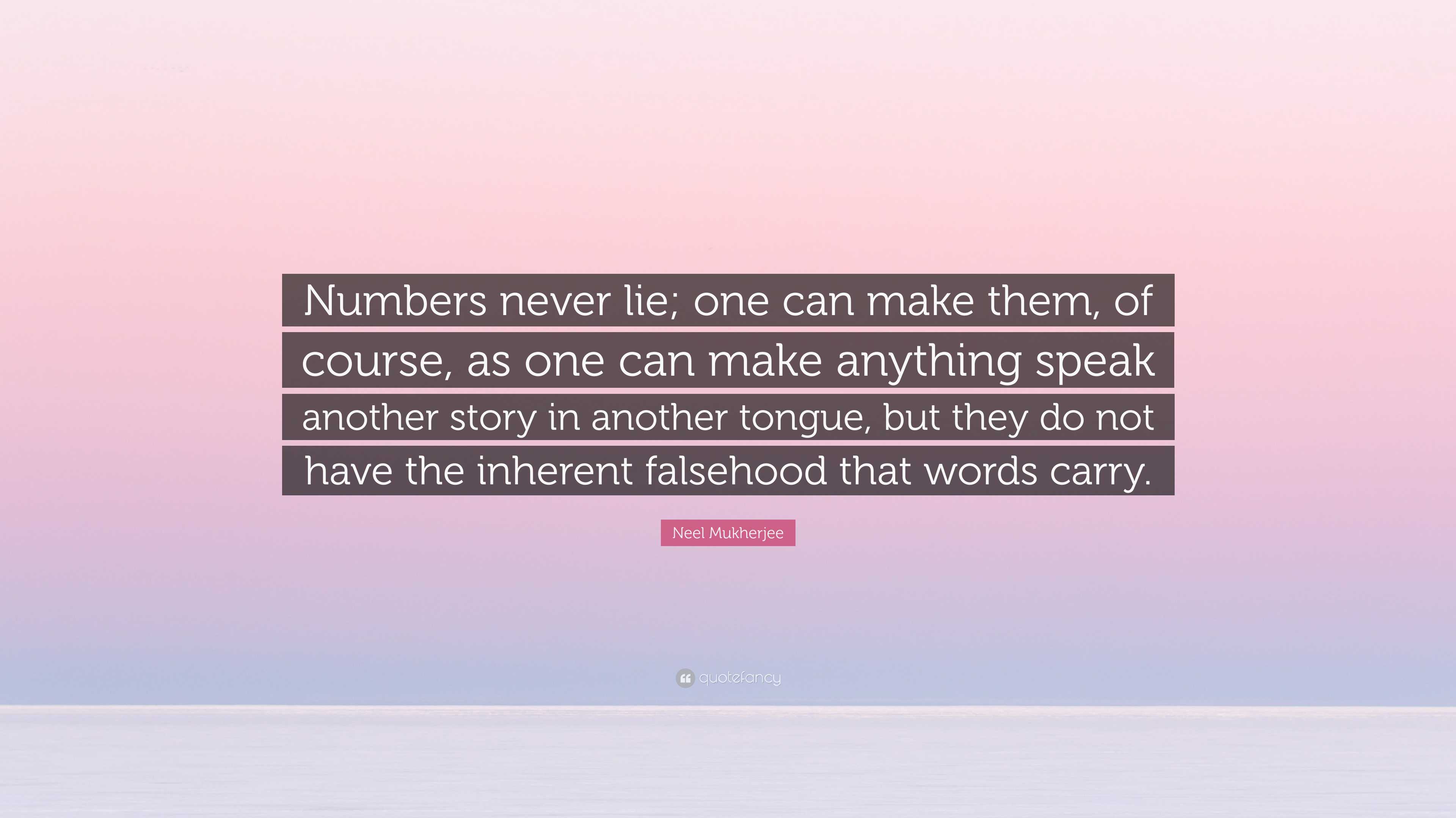 Neel Mukherjee Quote: “Numbers never lie; one can make them, of course ...