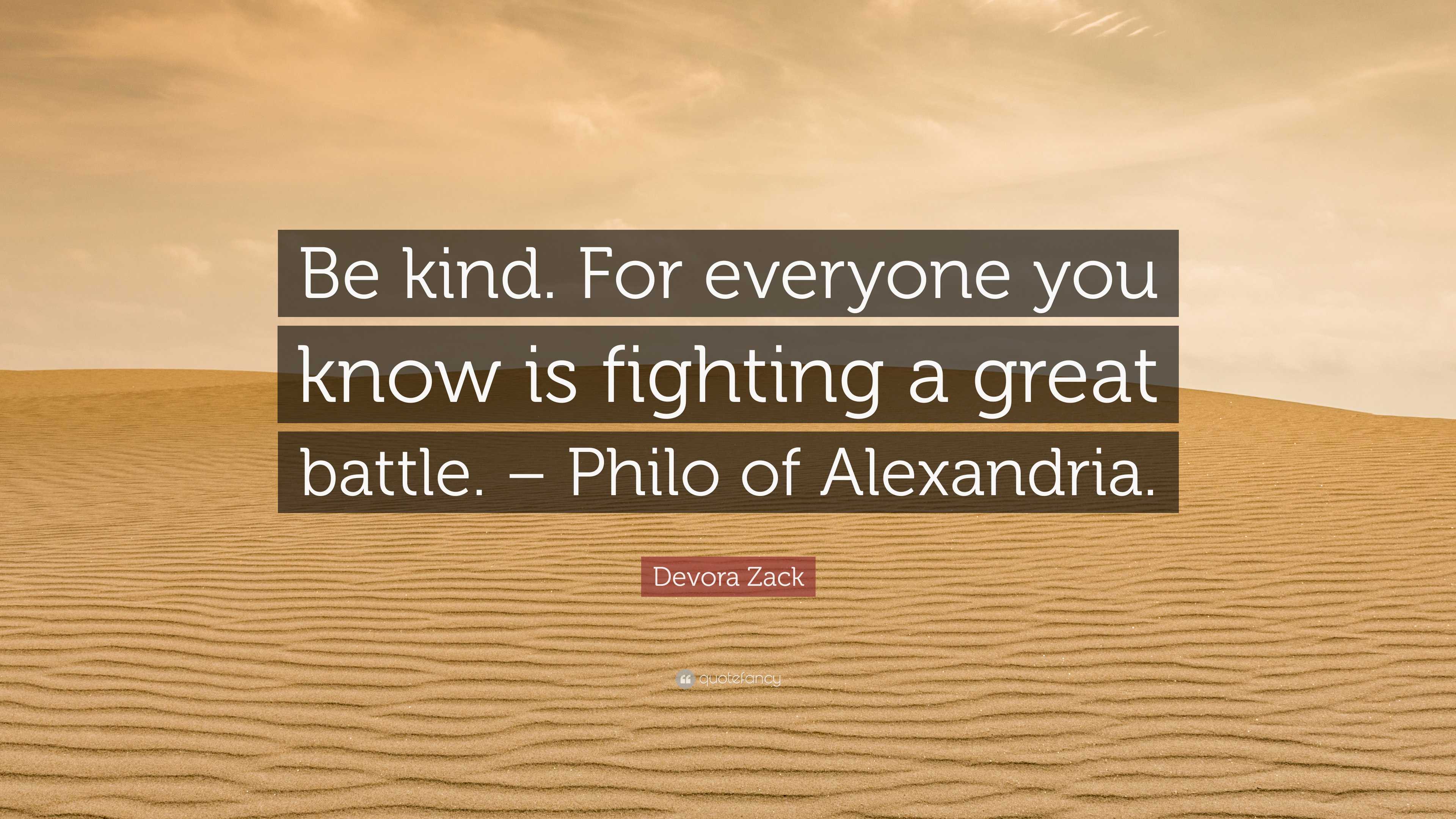 Devora Zack Quote: “Be kind. For everyone you know is fighting a great battle. – Philo of ...