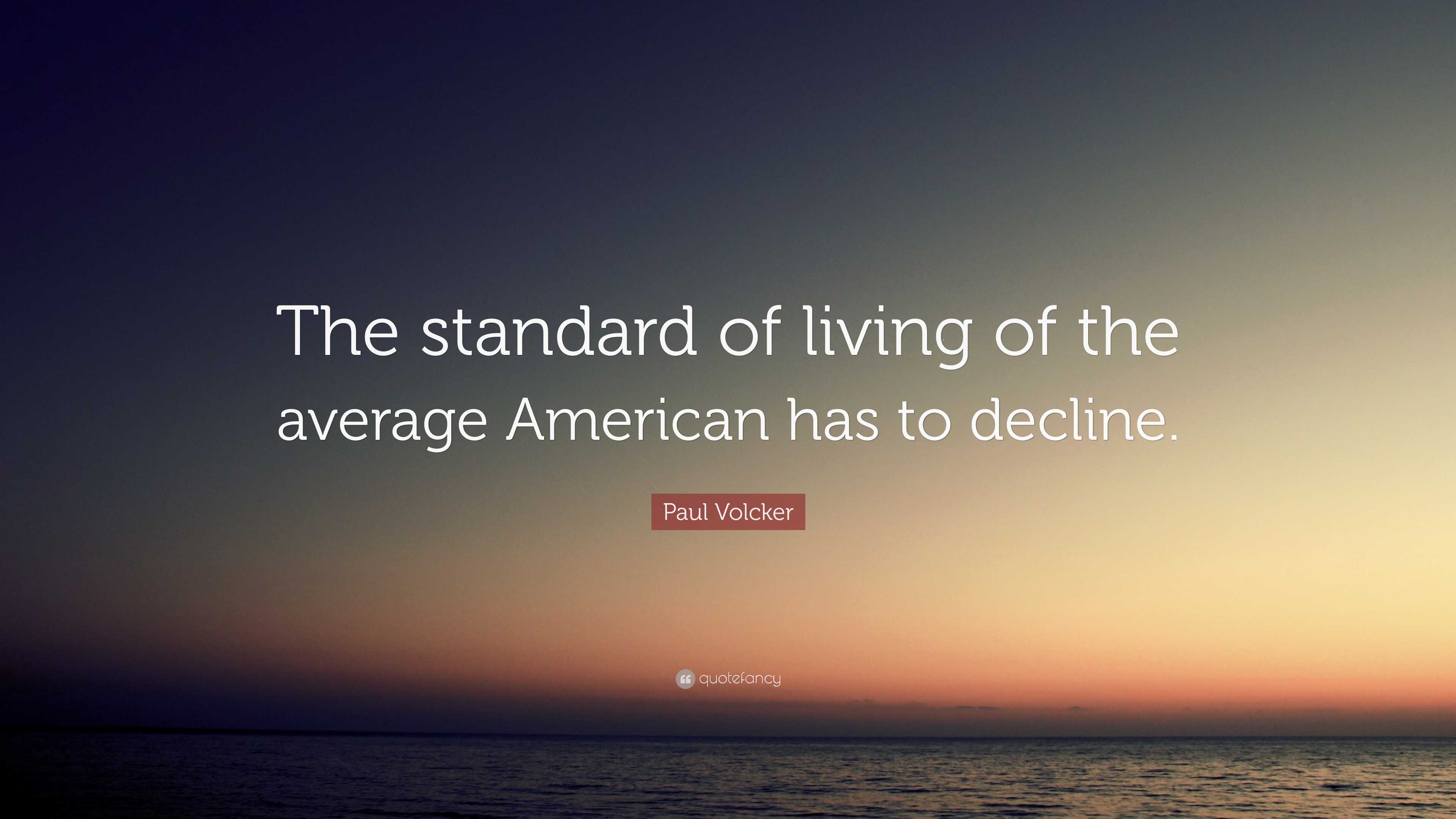 Paul Volcker Quote: “The standard of living of the average American has ...