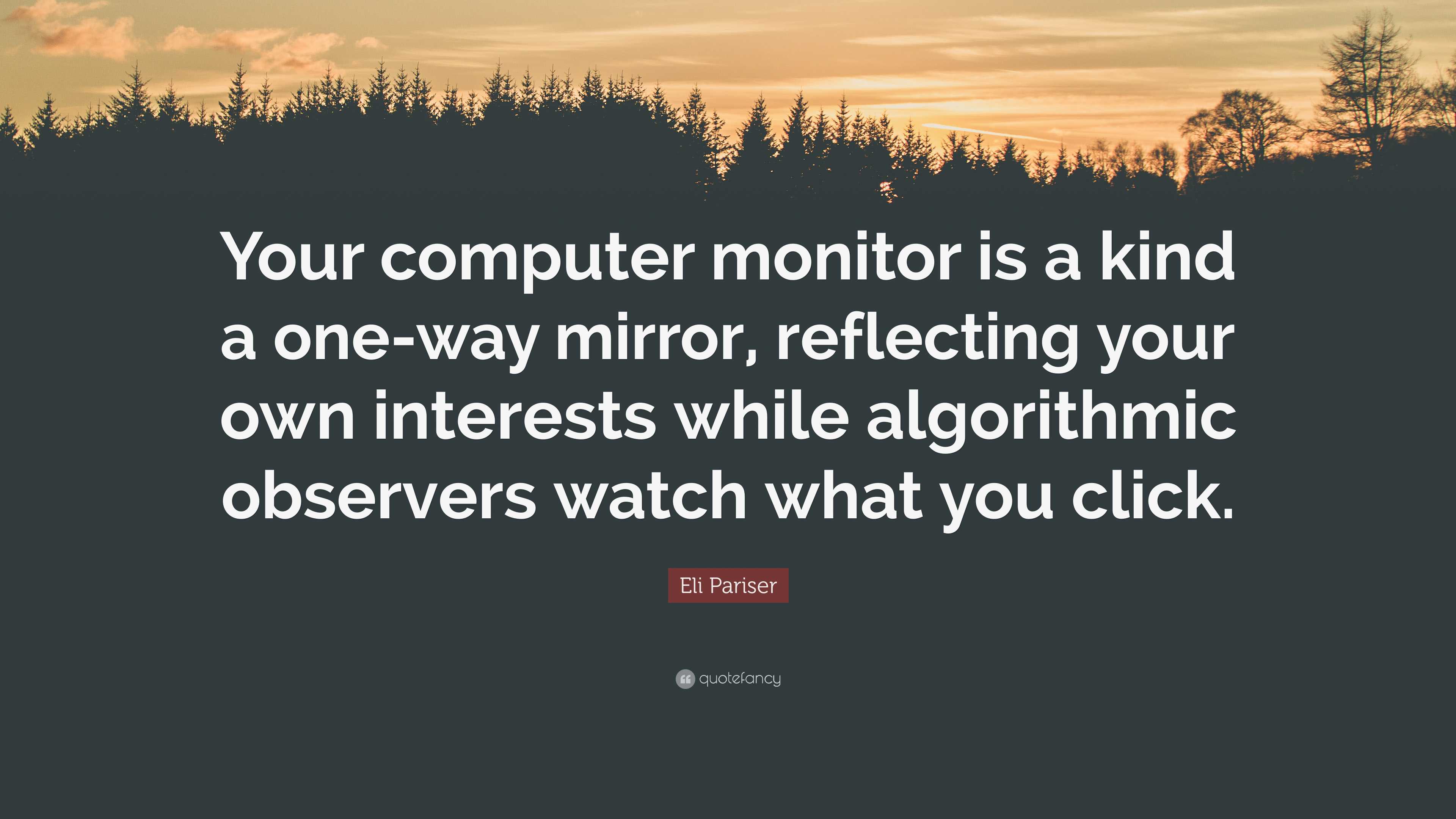 Eli Pariser Quote: “Your computer monitor is a kind a one-way mirror ...