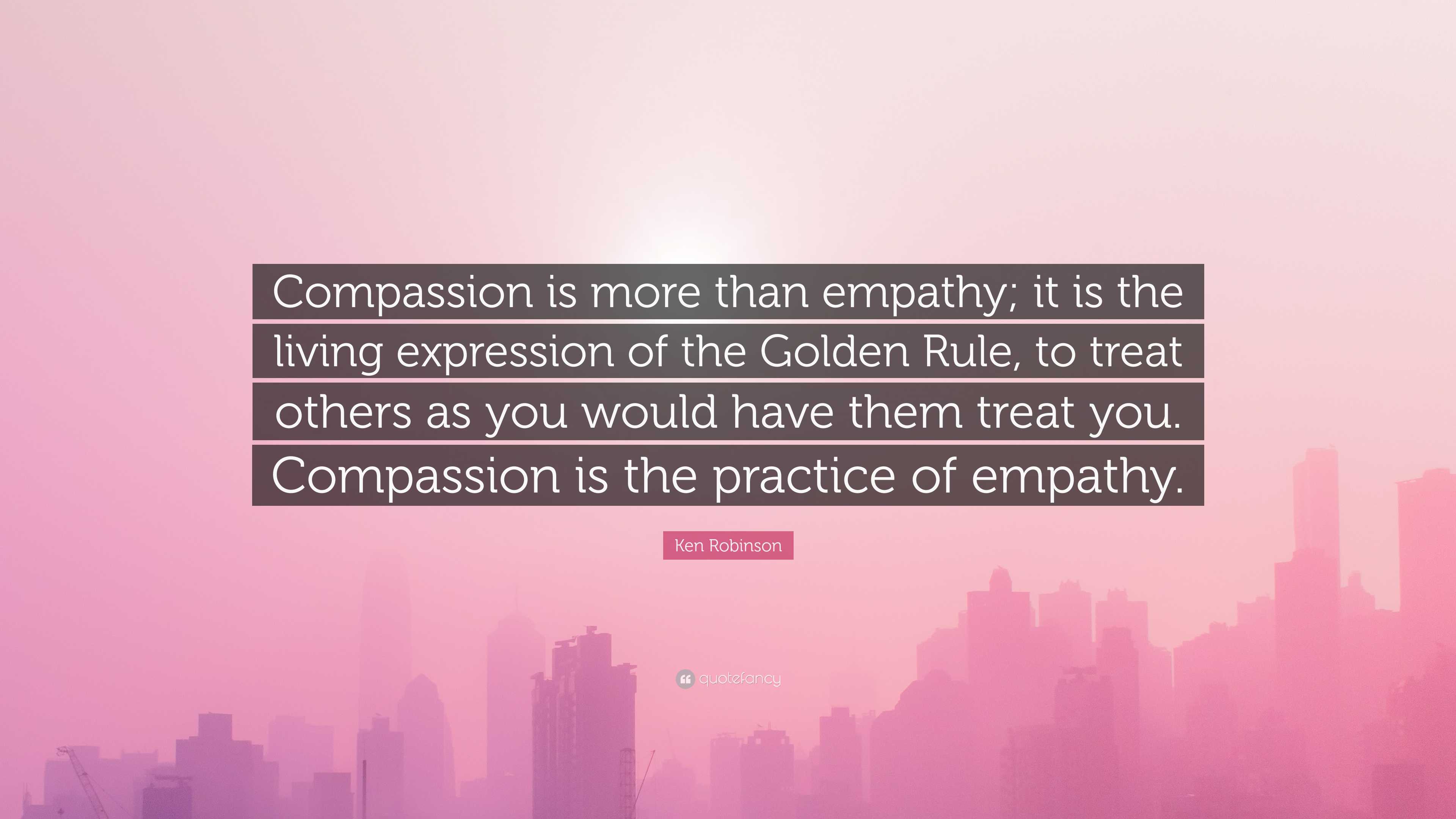 Ken Robinson Quote: “Compassion is more than empathy; it is the living ...