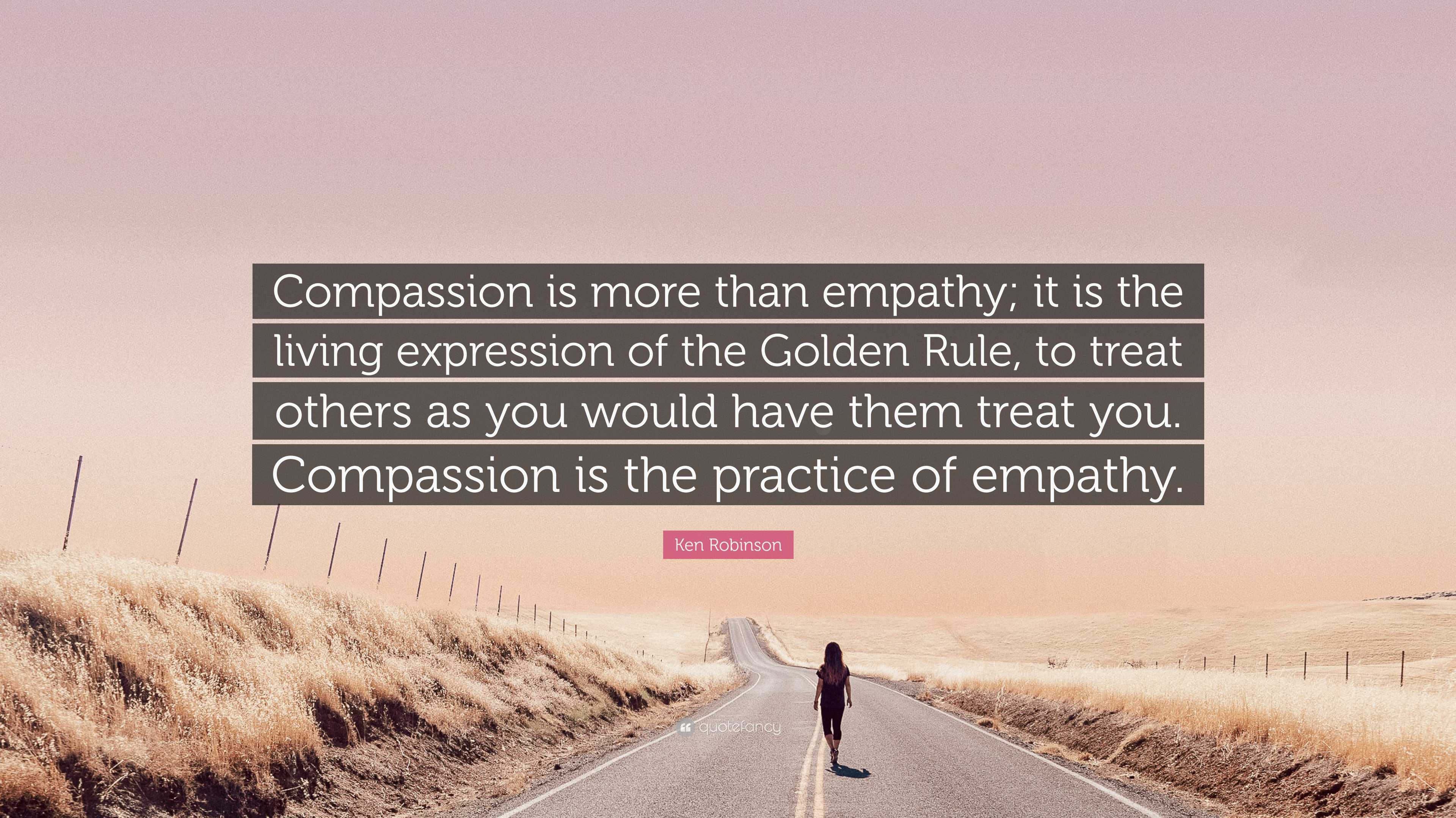 Ken Robinson Quote: “Compassion is more than empathy; it is the living ...