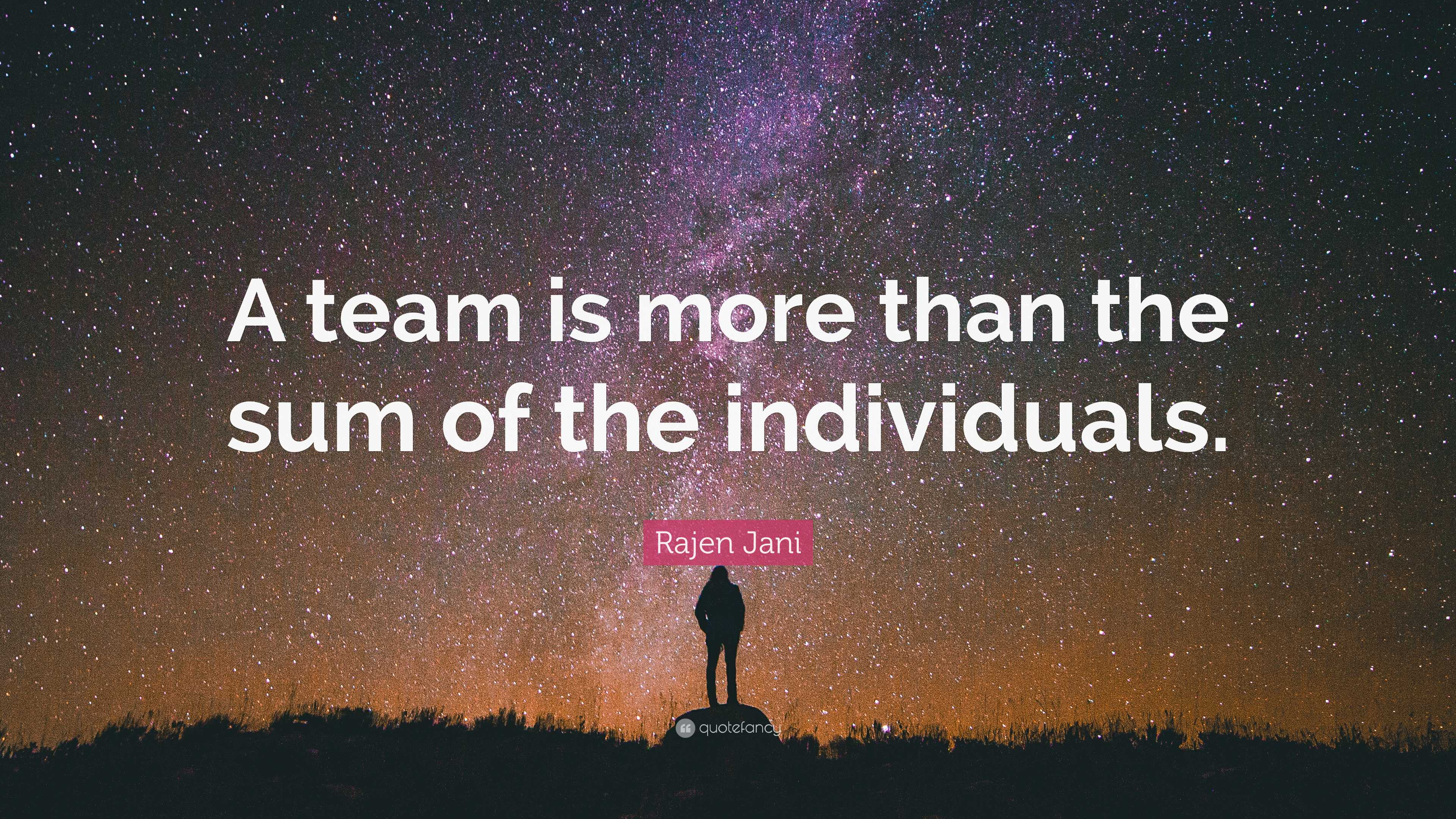 Rajen Jani Quote: “A team is more than the sum of the individuals.”