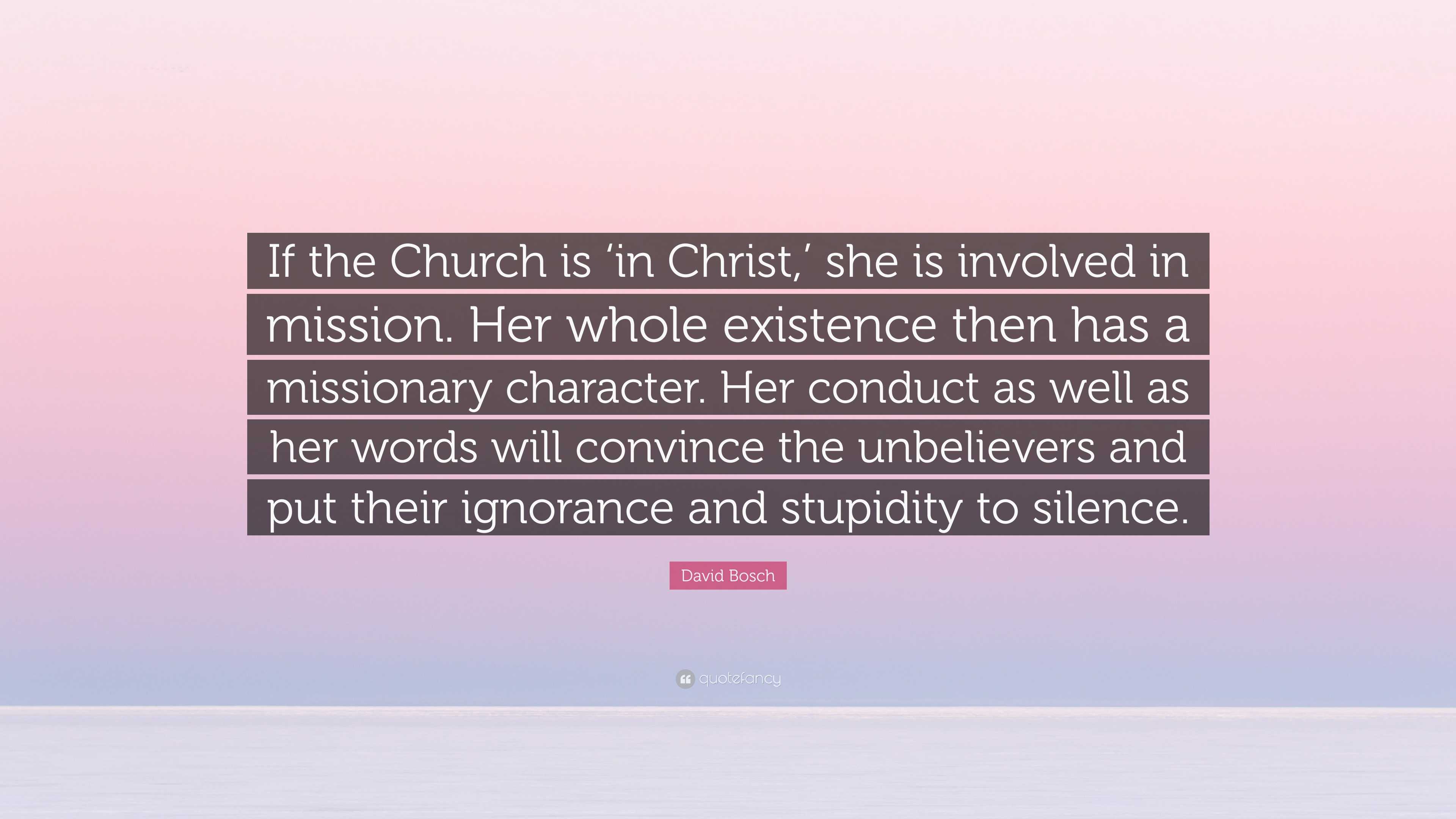 David Bosch Quote: “If the Church is ‘in Christ,’ she is involved in ...