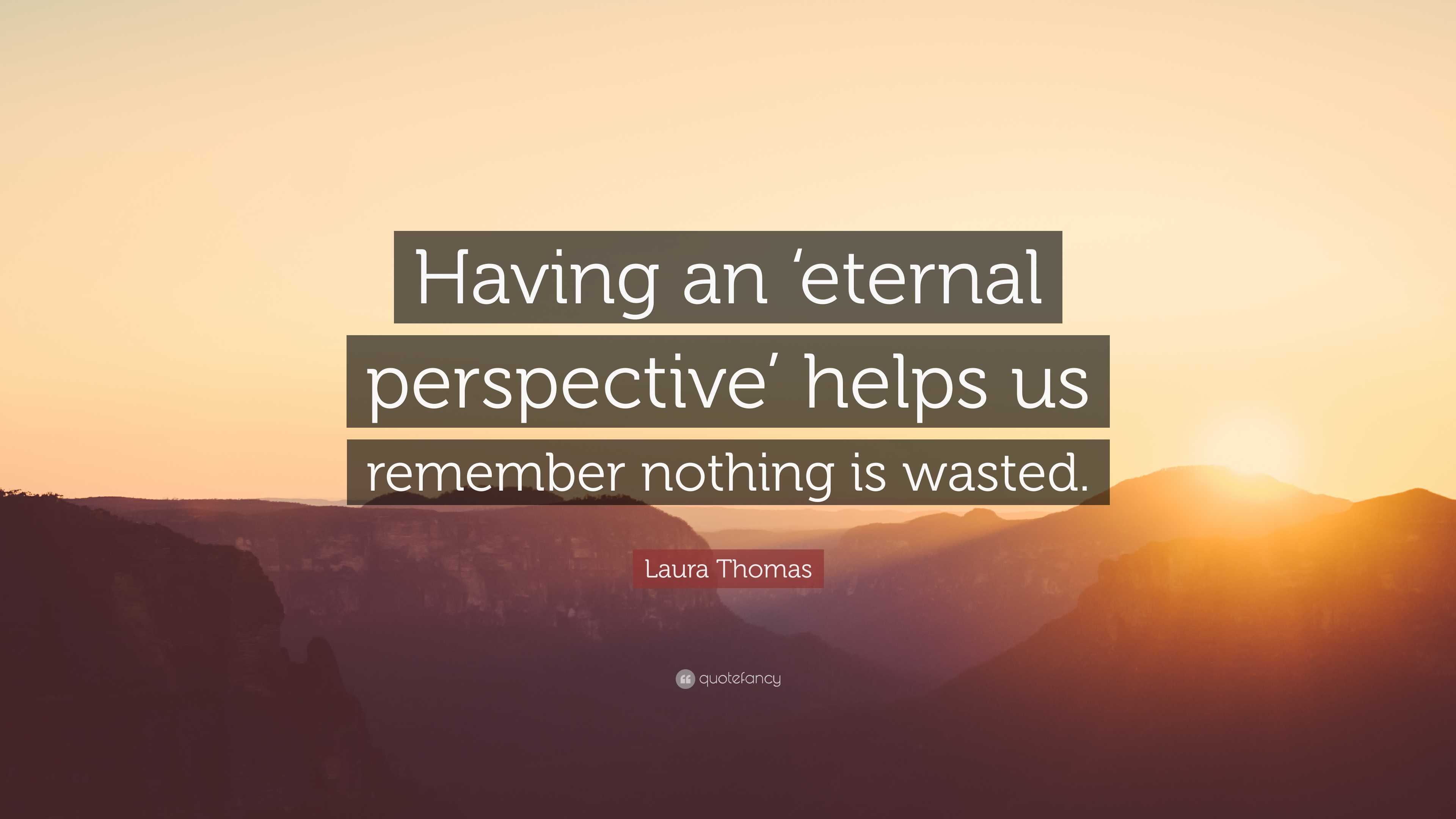 Laura Thomas Quote: “Having an ‘eternal perspective’ helps us remember ...
