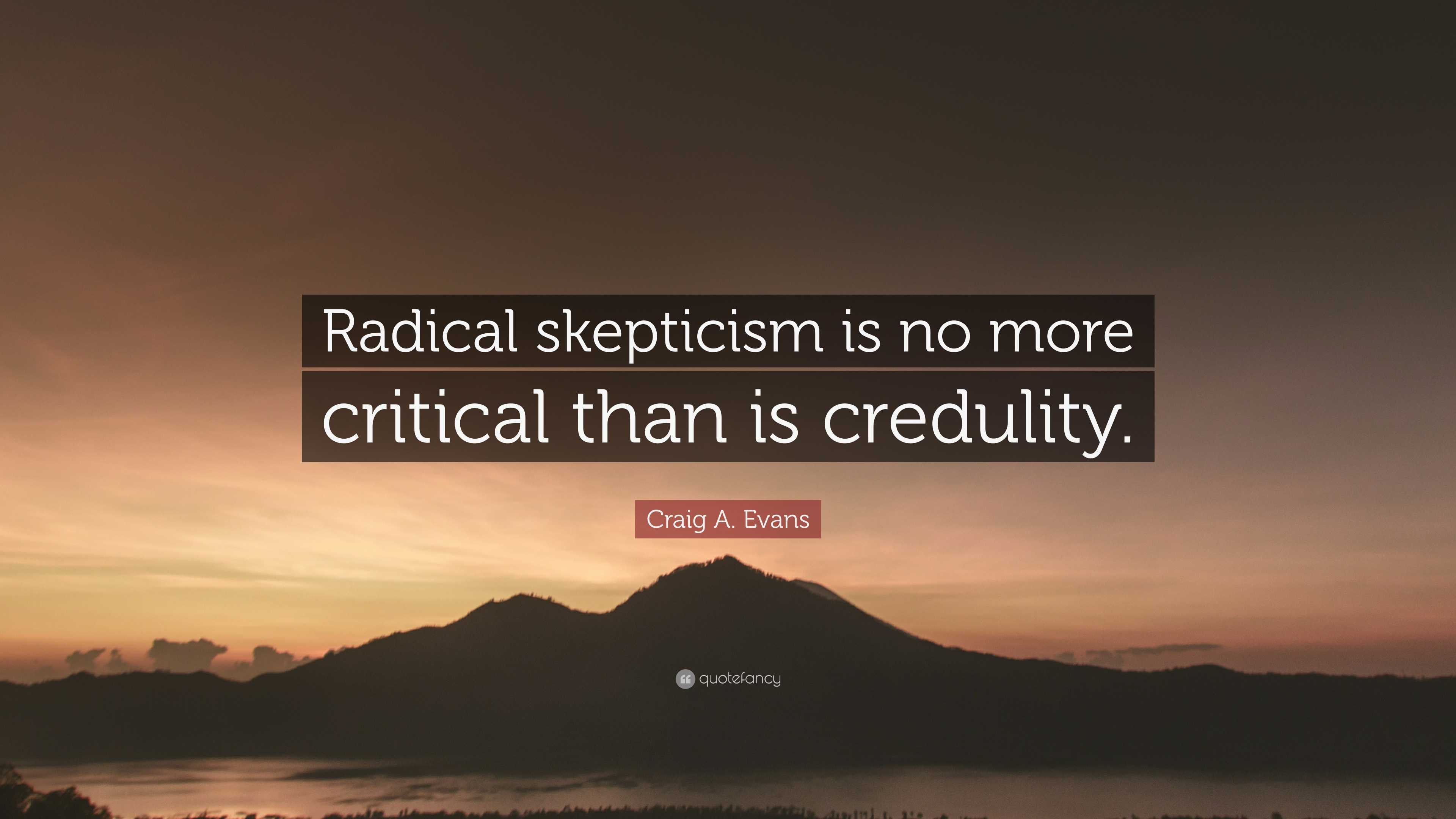 Craig A. Evans Quote: “Radical skepticism is no more critical than is ...