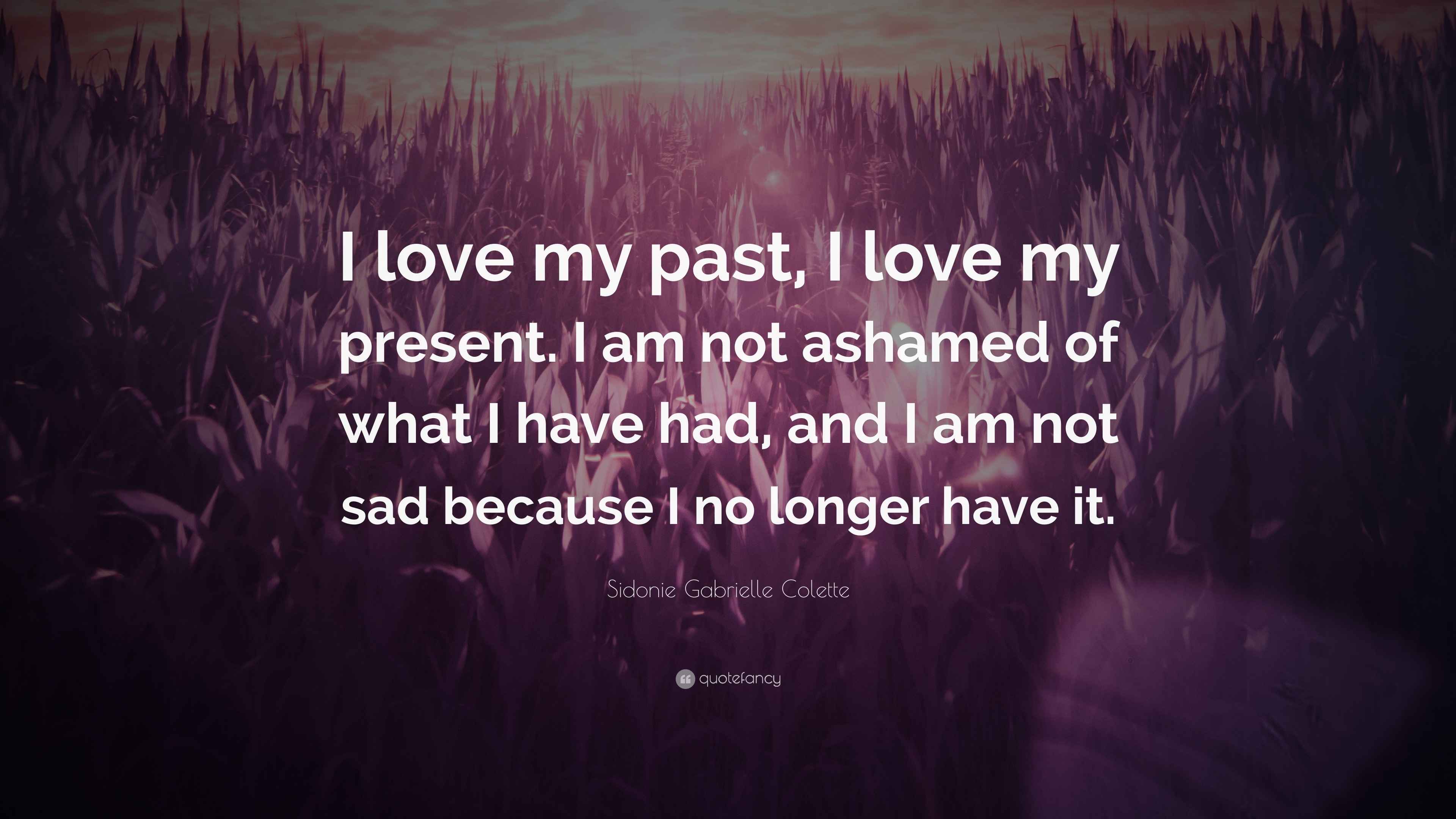 Sidonie Gabrielle Colette Quote: “I love my past, I love my present. I ...