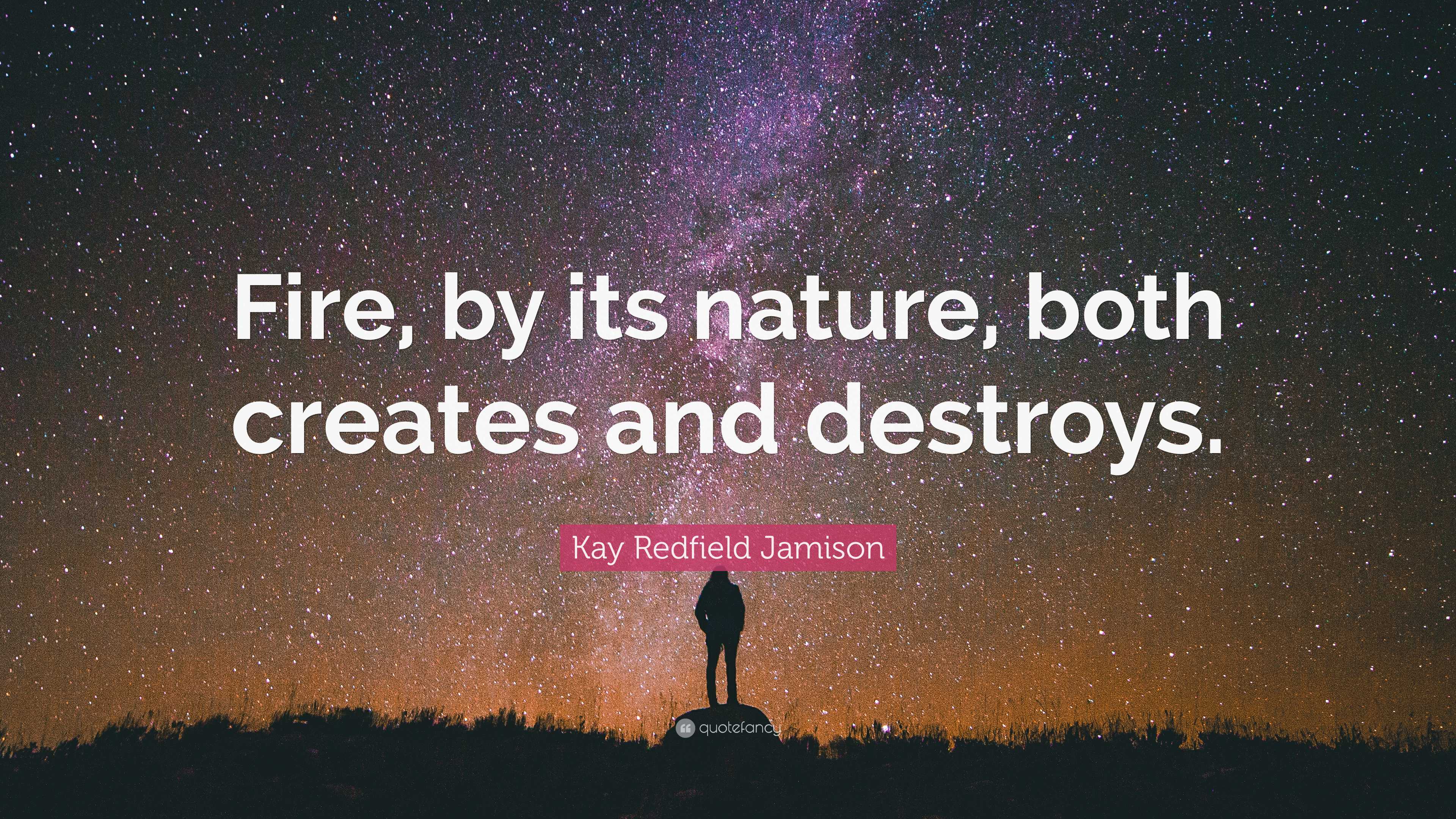 Kay Redfield Jamison Quote: “Fire, by its nature, both creates and ...