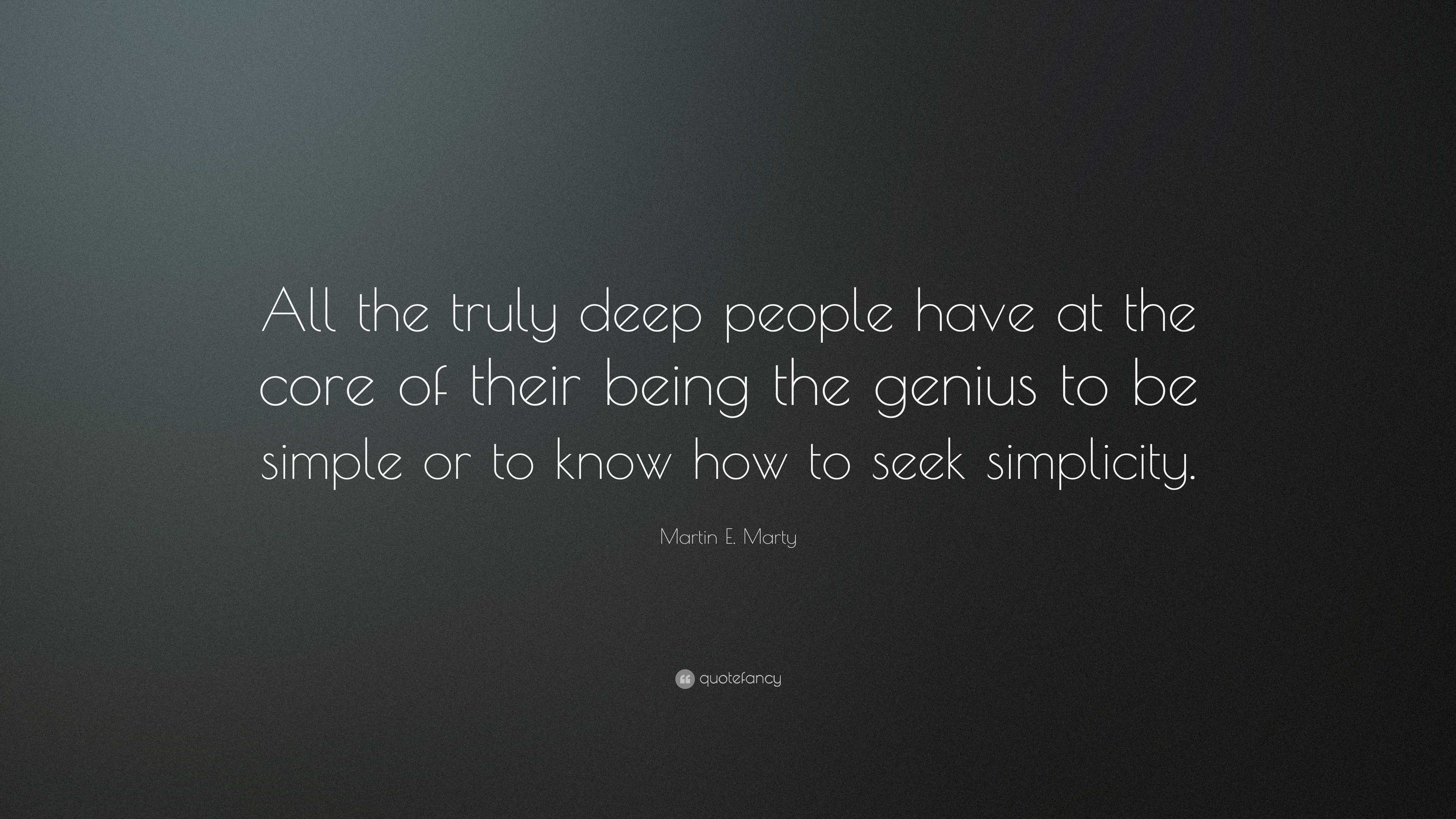 Martin E. Marty Quote: “All the truly deep people have at the core of ...