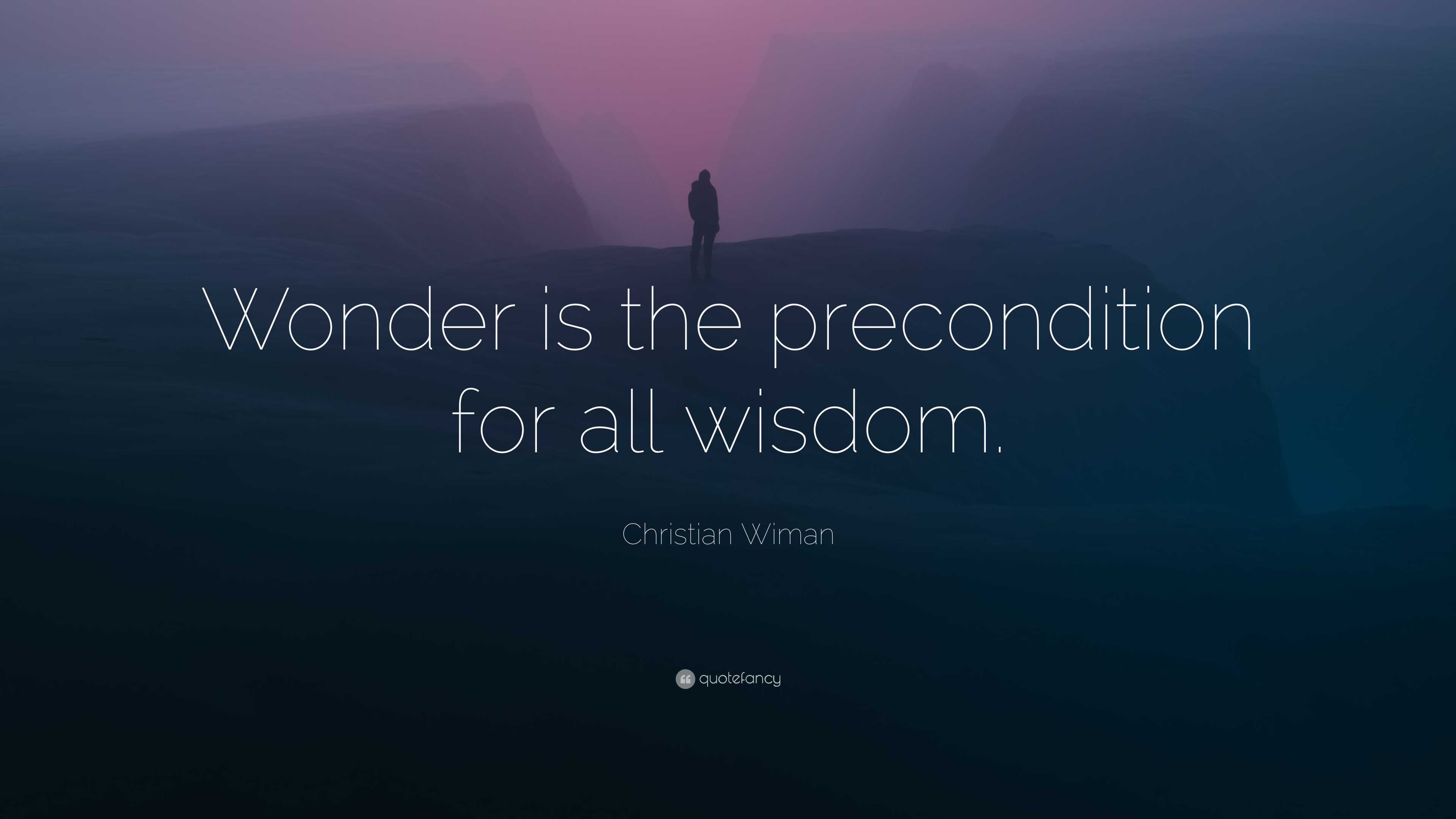 Christian Wiman Quote: “Wonder is the precondition for all wisdom.”