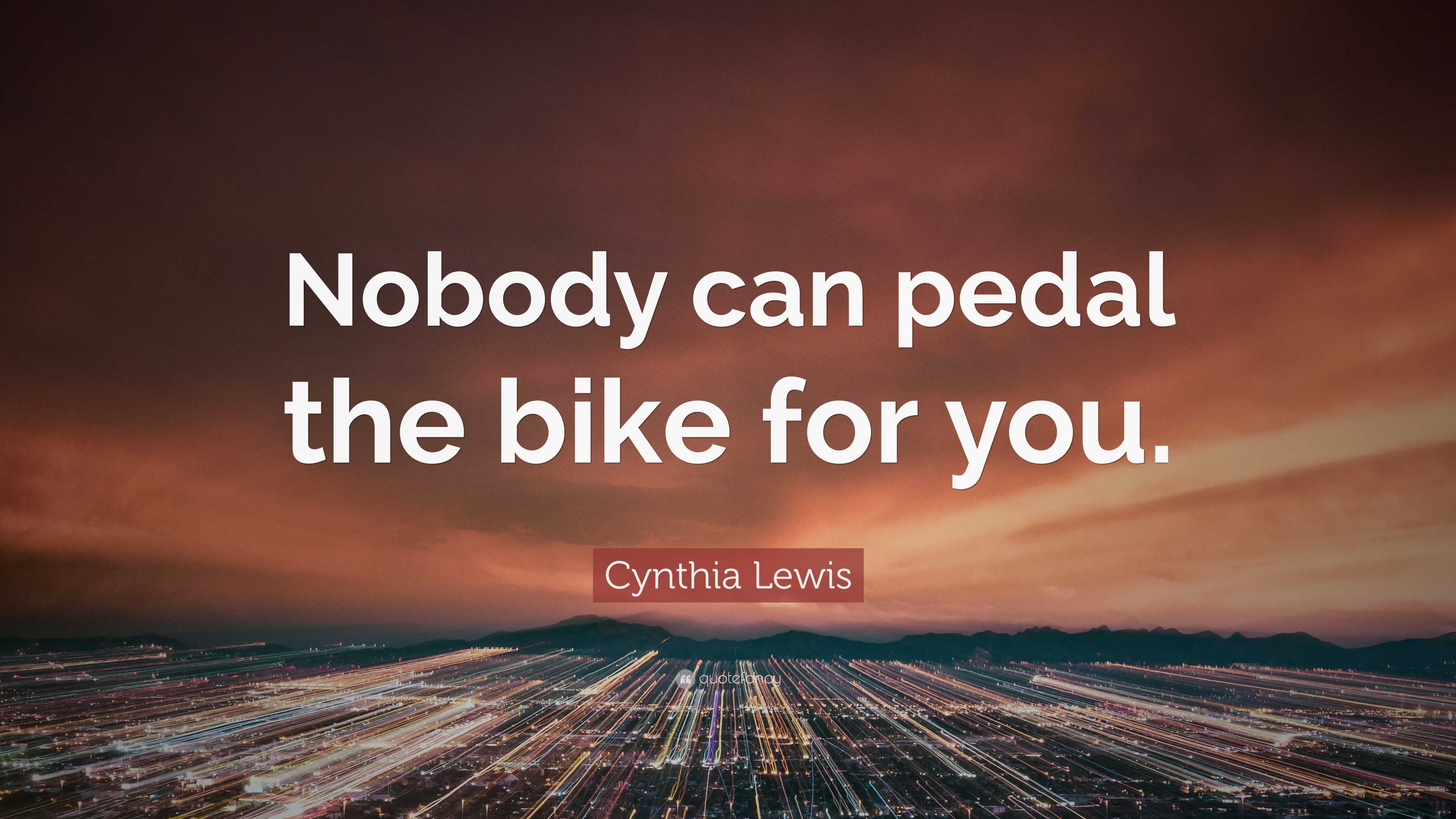 Cynthia Lewis Quote: “Nobody can pedal the bike for you.”