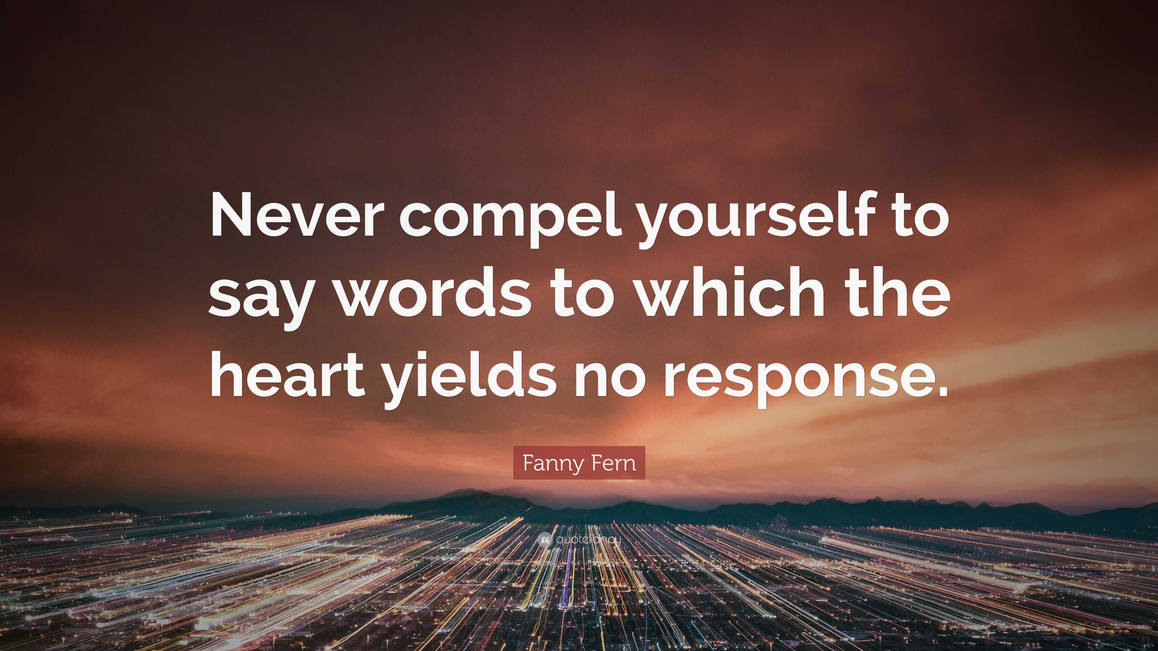 Fanny Fern Quote: “Never compel yourself to say words to which the ...
