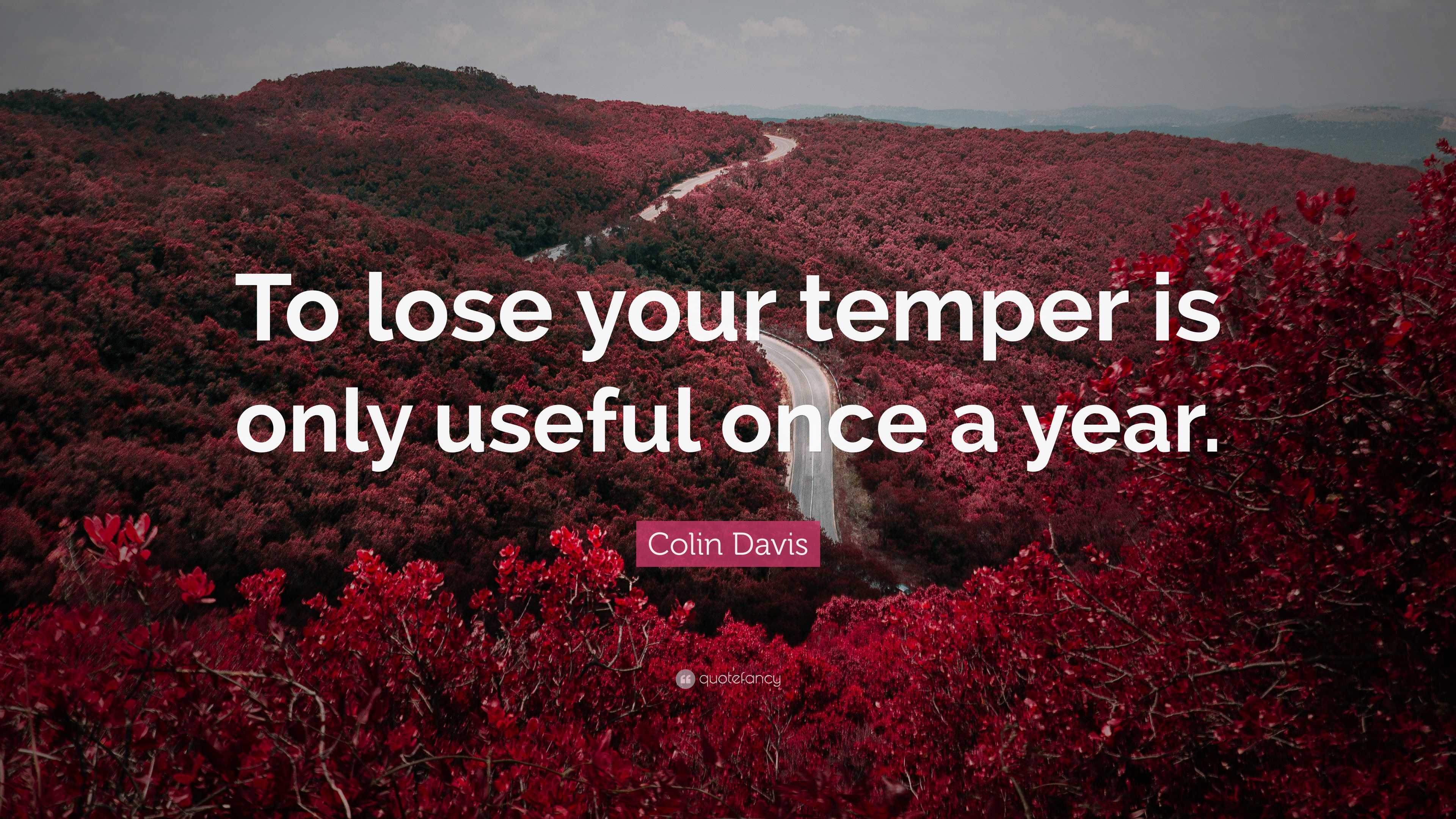 Colin Davis Quote: “To lose your temper is only useful once a year.”