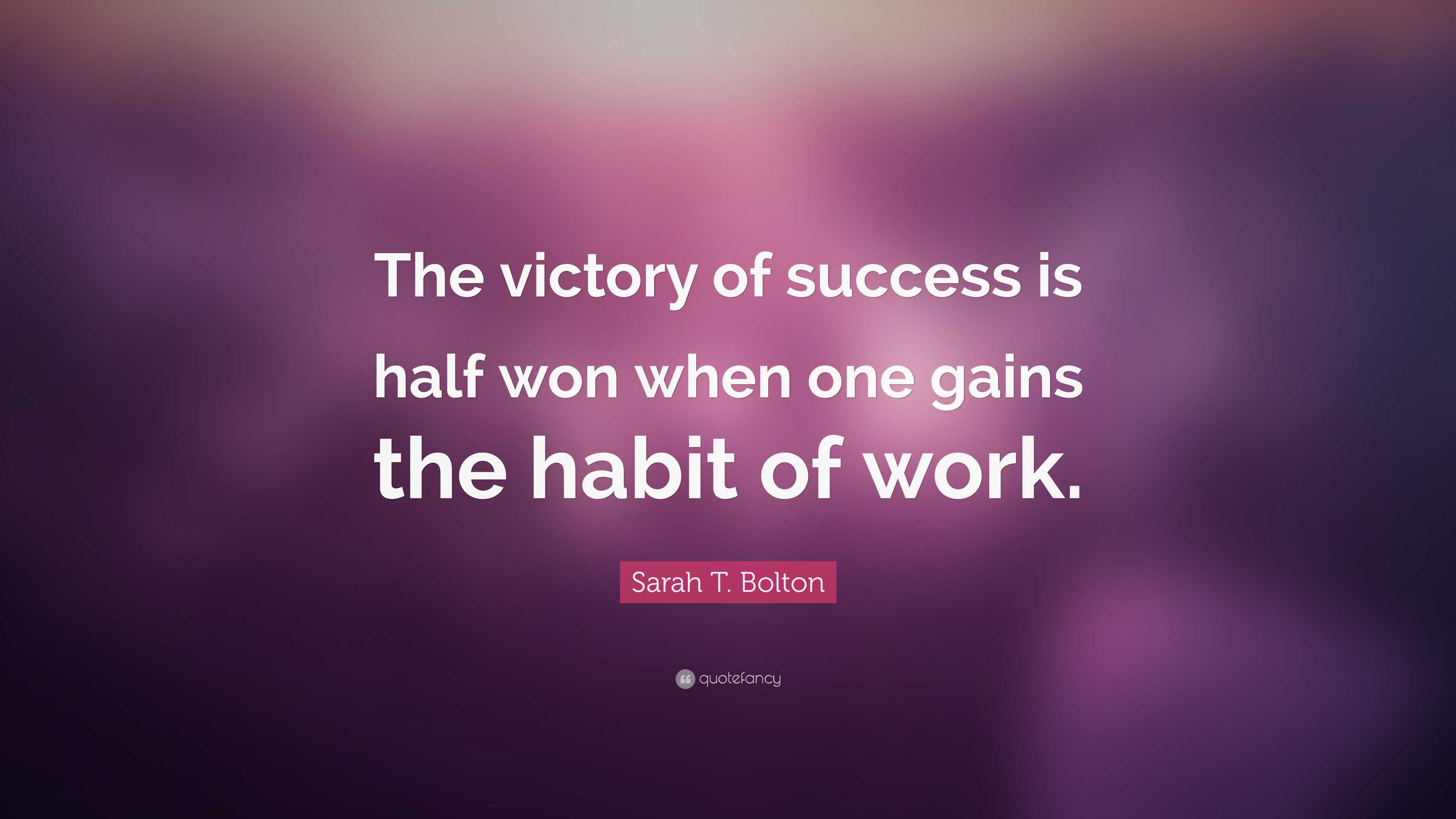 Sarah T. Bolton Quote: “The victory of success is half won when one ...