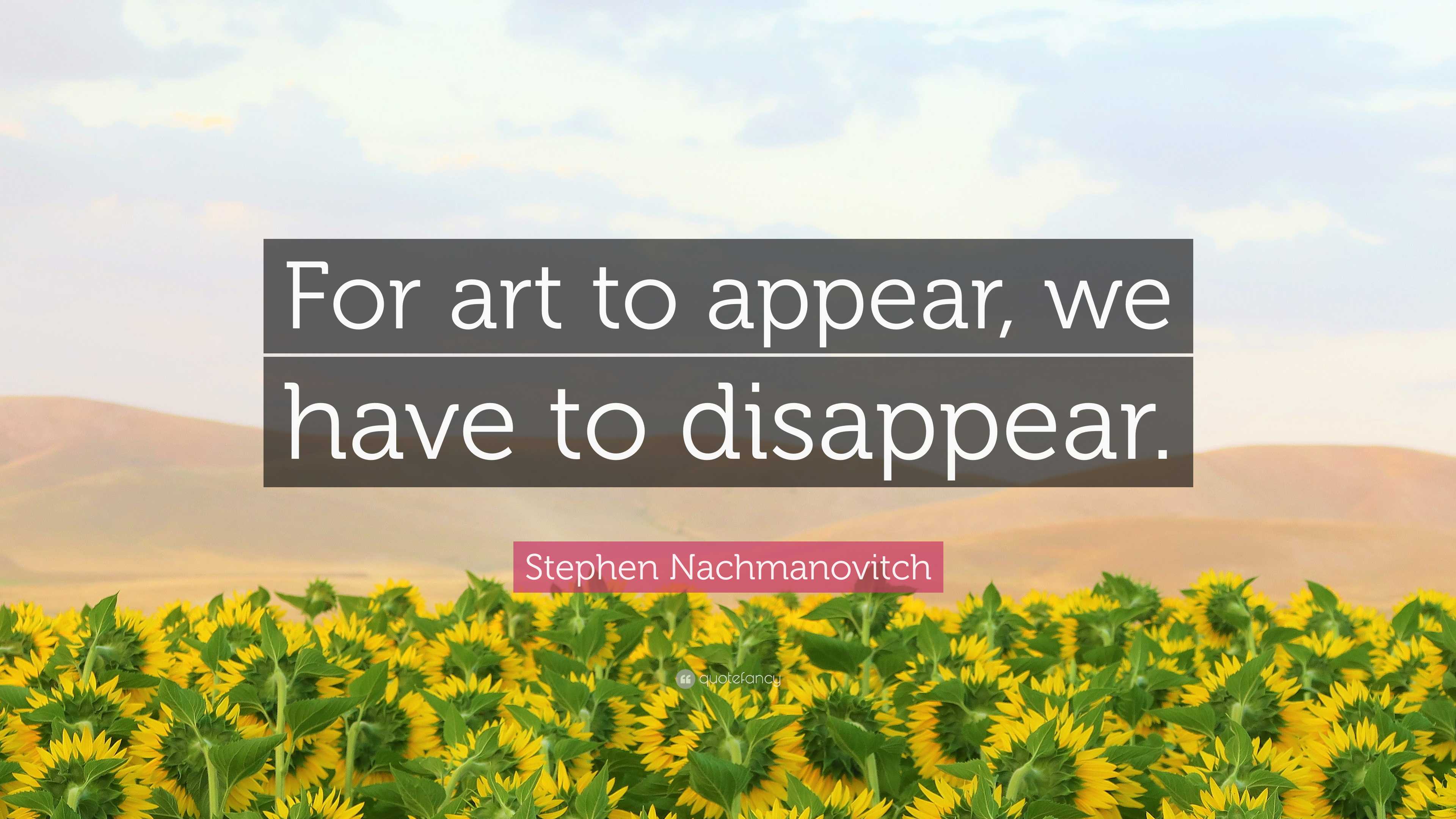 Stephen Nachmanovitch Quote: “For art to appear, we have to disappear.”