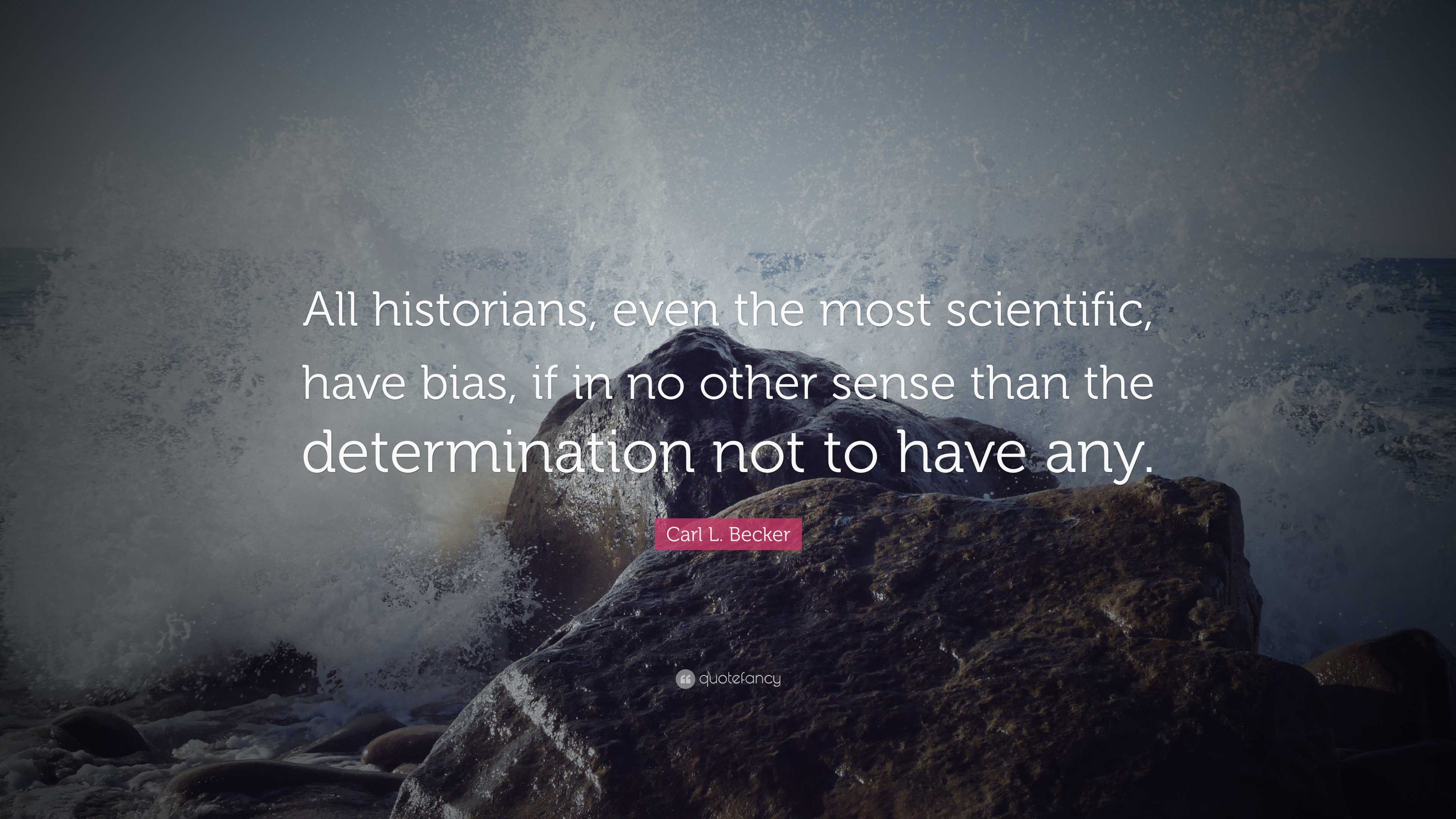 Carl L. Becker Quote: “All historians, even the most scientific, have ...